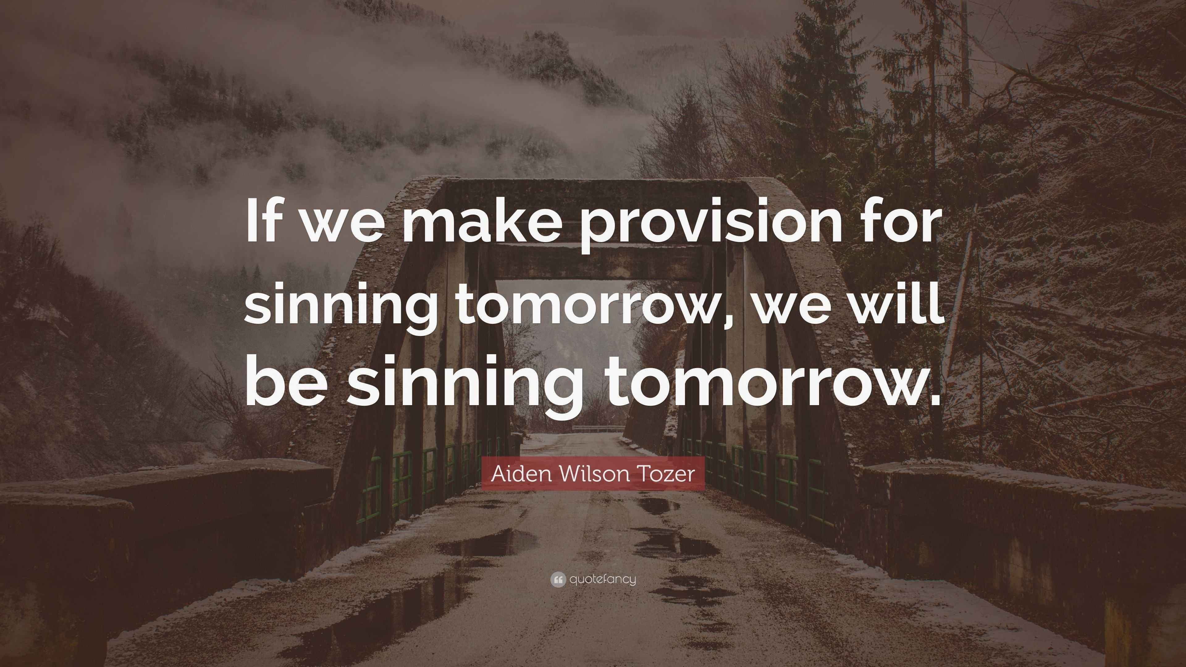 Aiden Wilson Tozer Quote: “If we make provision for sinning tomorrow ...