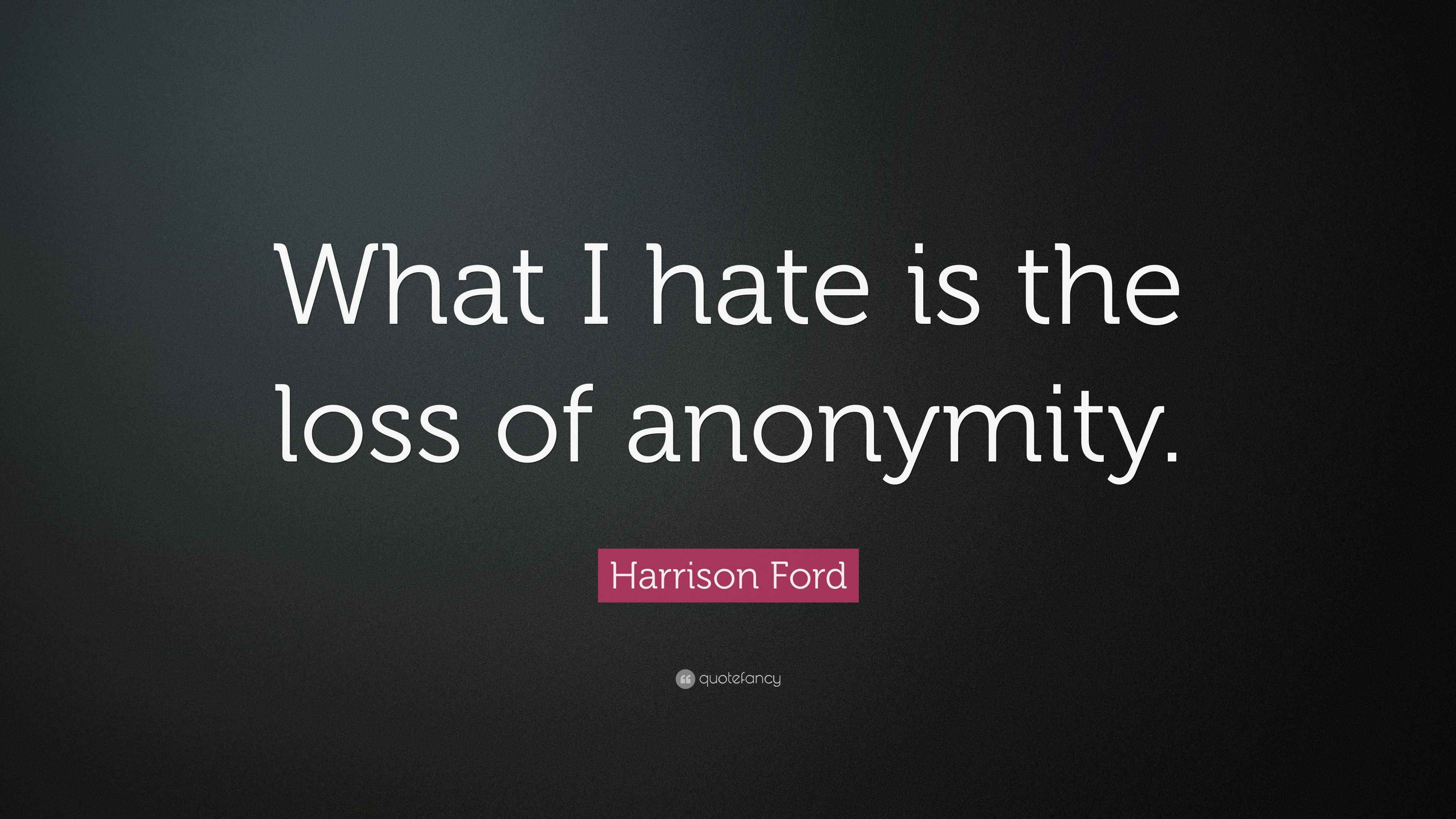 Harrison Ford Quote: “What I hate is the loss of anonymity.”