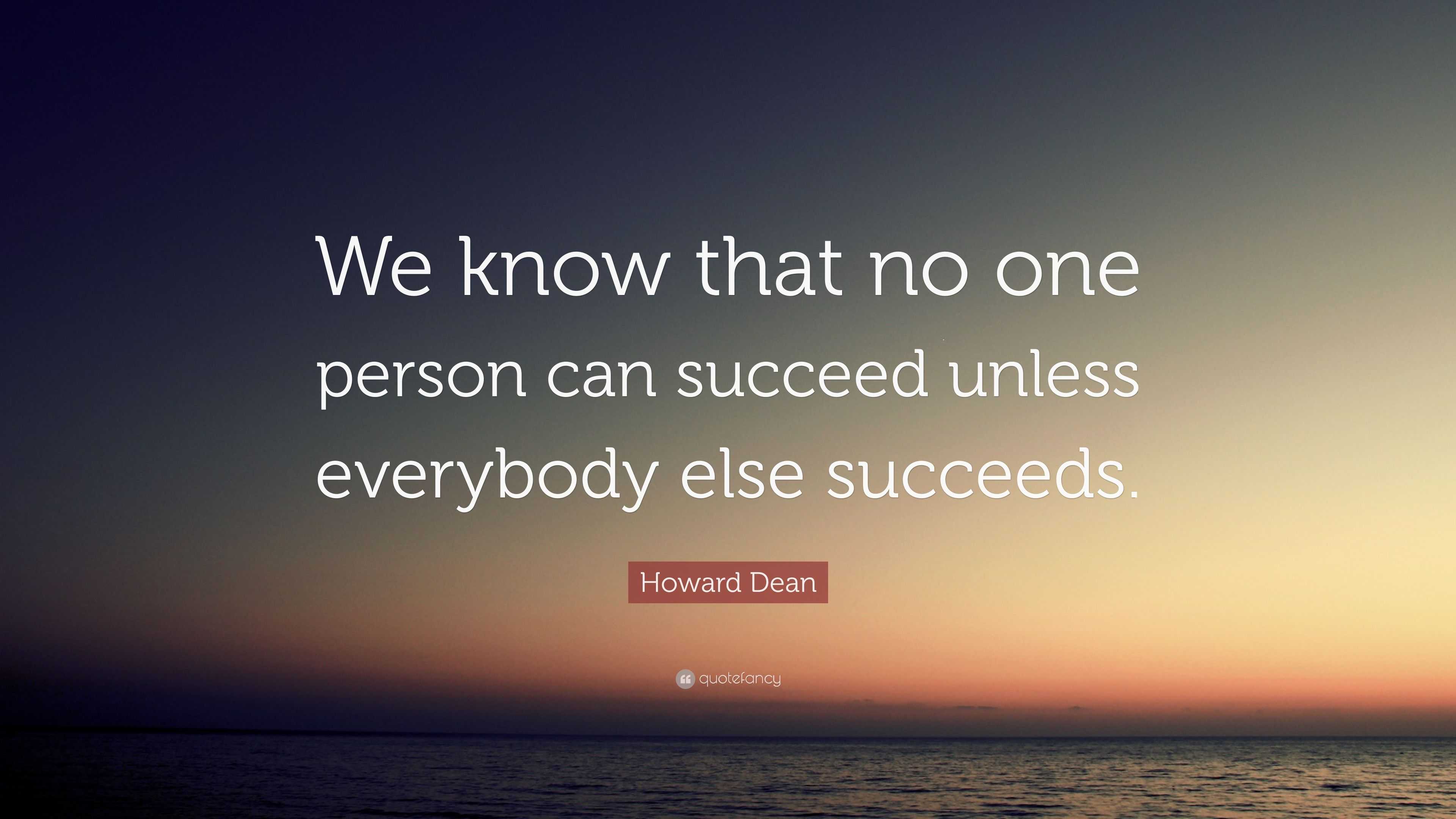 Howard Dean Quote: “We know that no one person can succeed unless ...