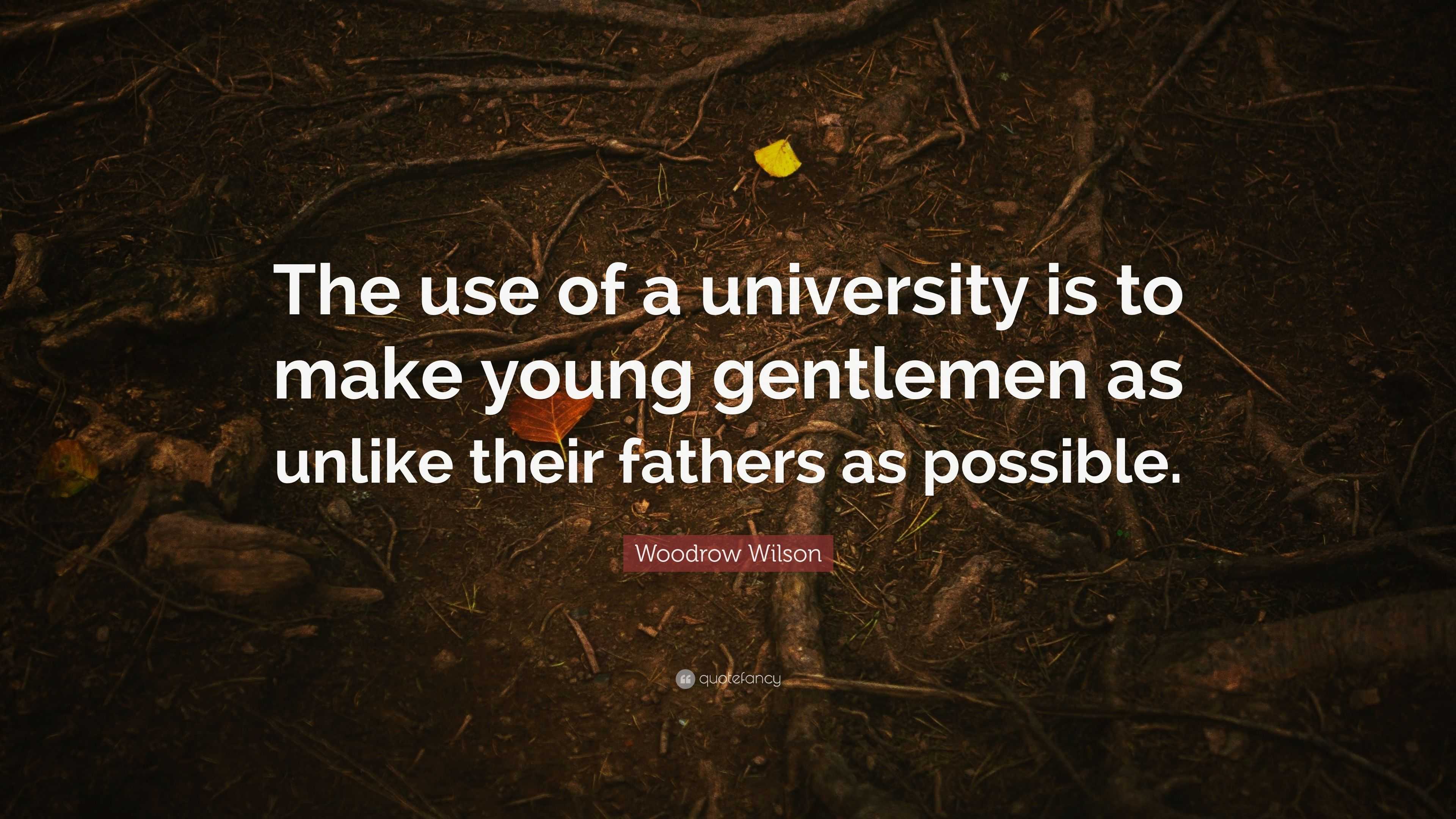 Woodrow Wilson Quote: “The use of a university is to make young ...