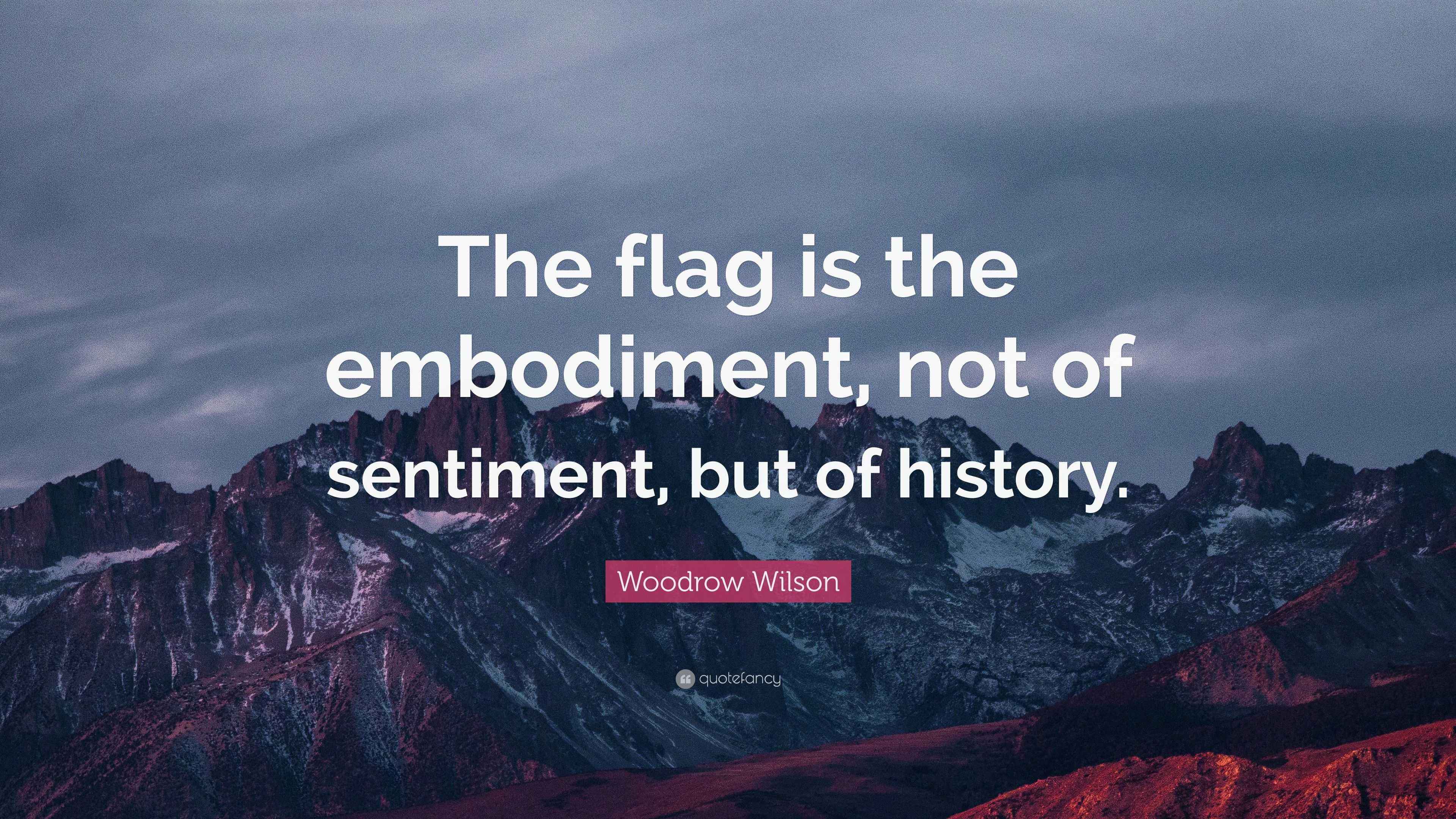 Woodrow Wilson Quote: “The flag is the embodiment, not of sentiment ...