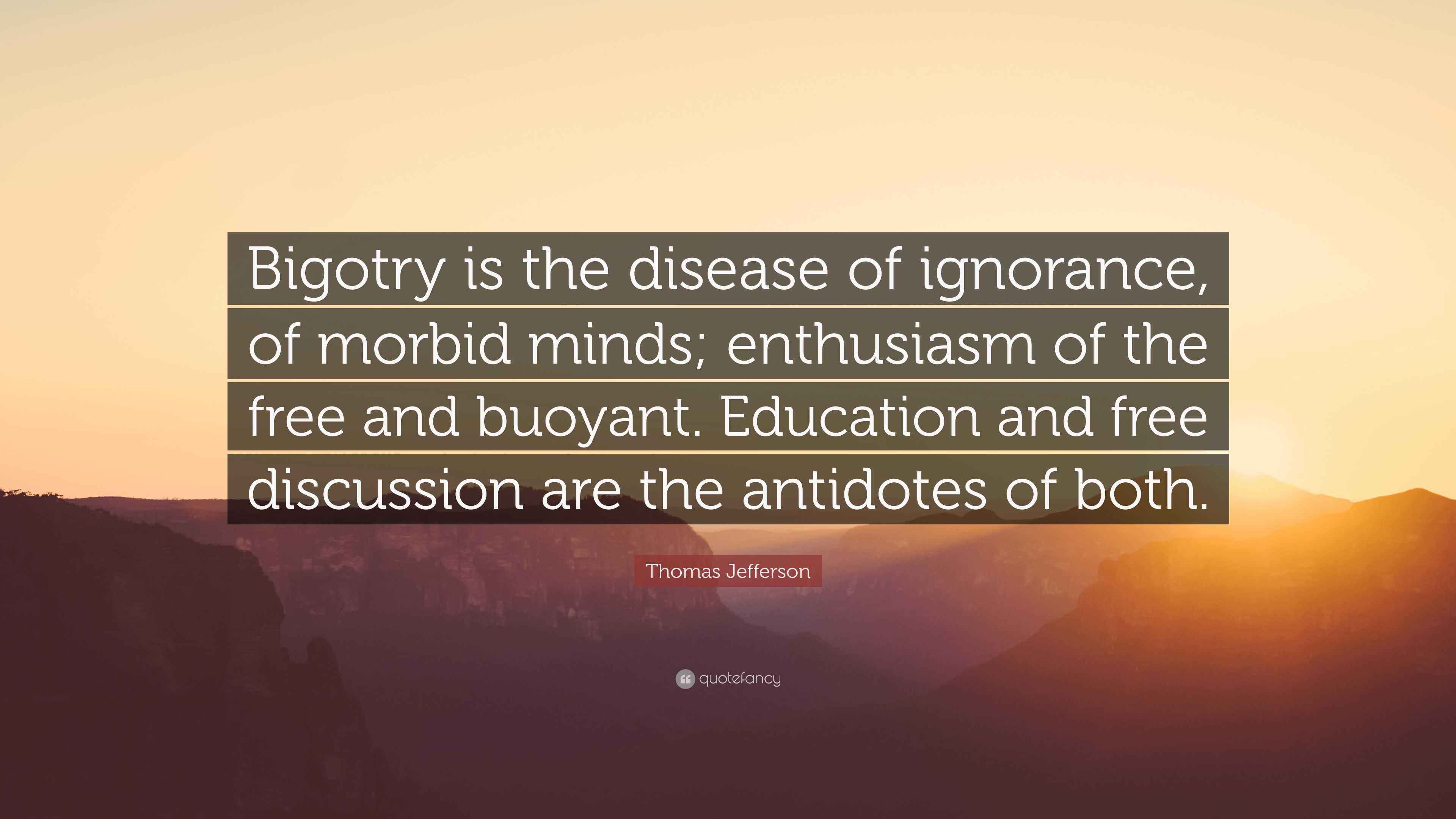 Thomas Jefferson Quote: “Bigotry is the disease of ignorance, of morbid ...