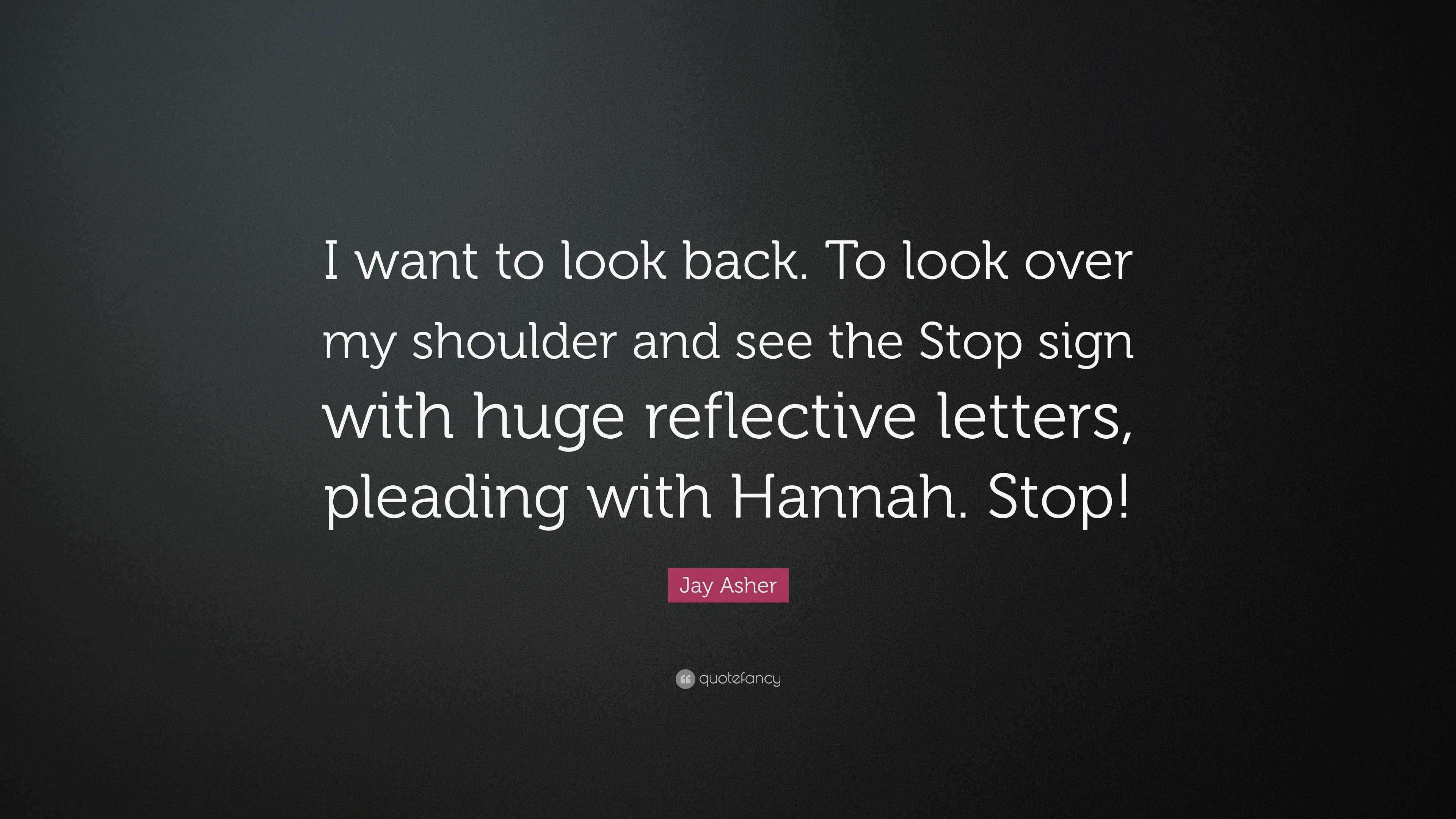 Jay Asher Quote: “I want to look back. To look over my shoulder and see ...