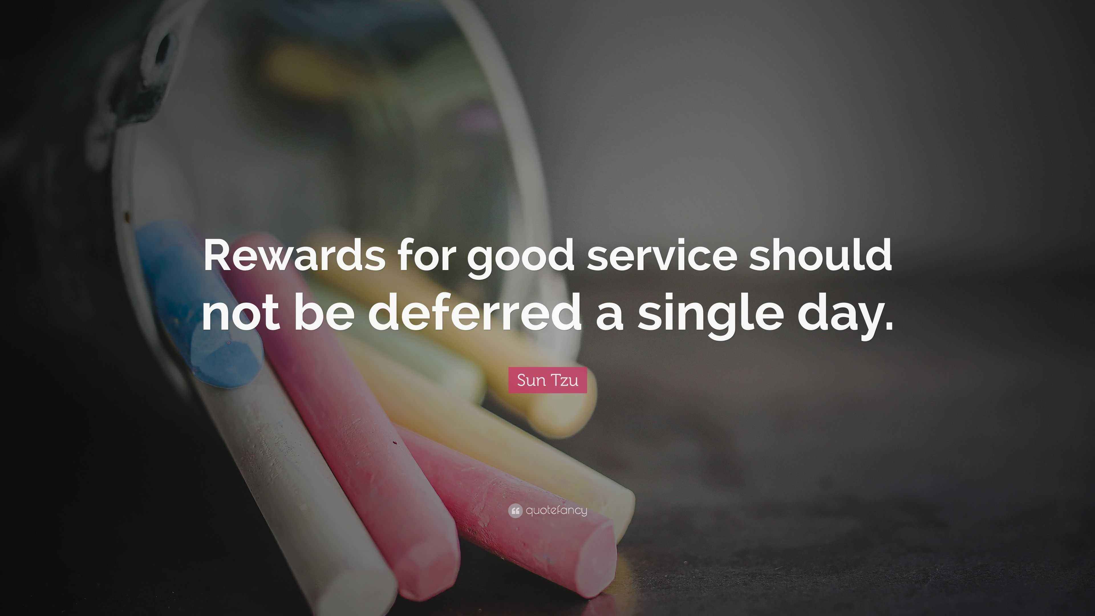 Sun Tzu Quote: “Rewards for good service should not be deferred a ...