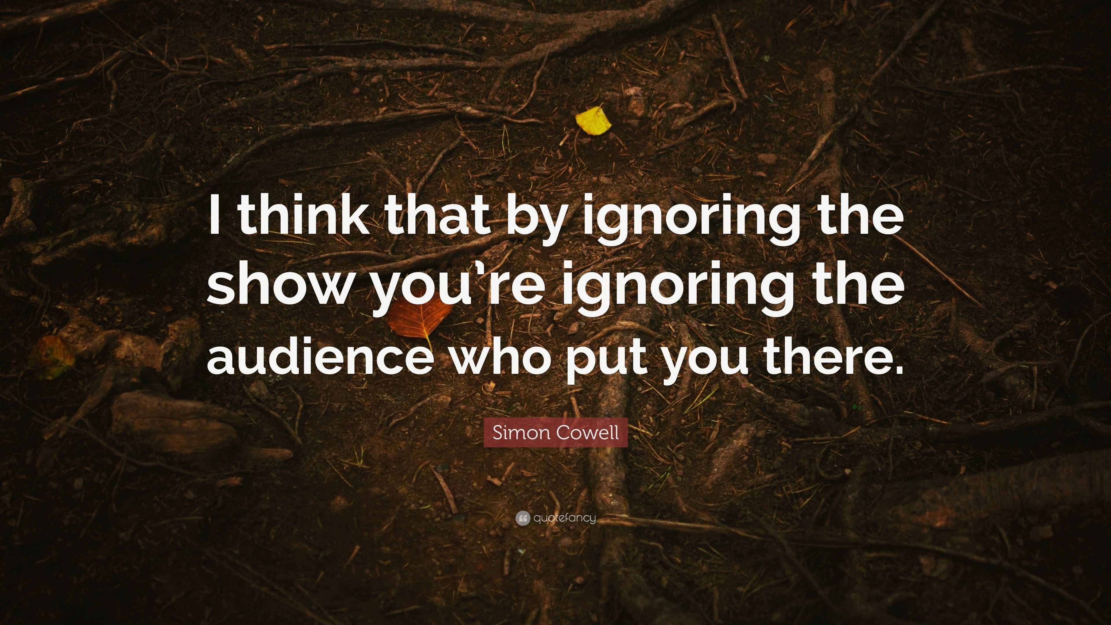 Simon Cowell Quote: “I think that by ignoring the show you’re ignoring ...