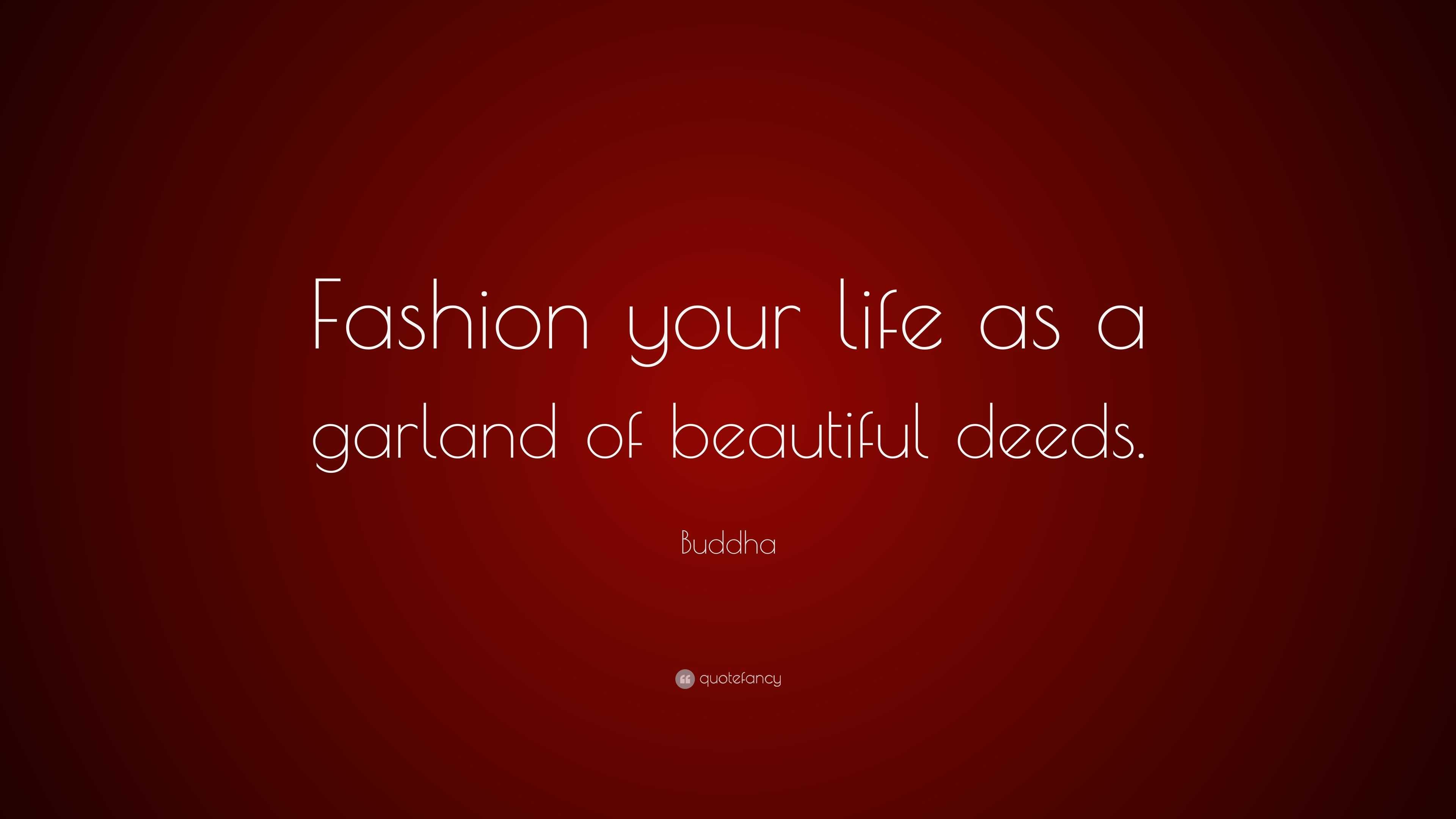 Buddha Quote: “Fashion your life as a garland of beautiful deeds.”