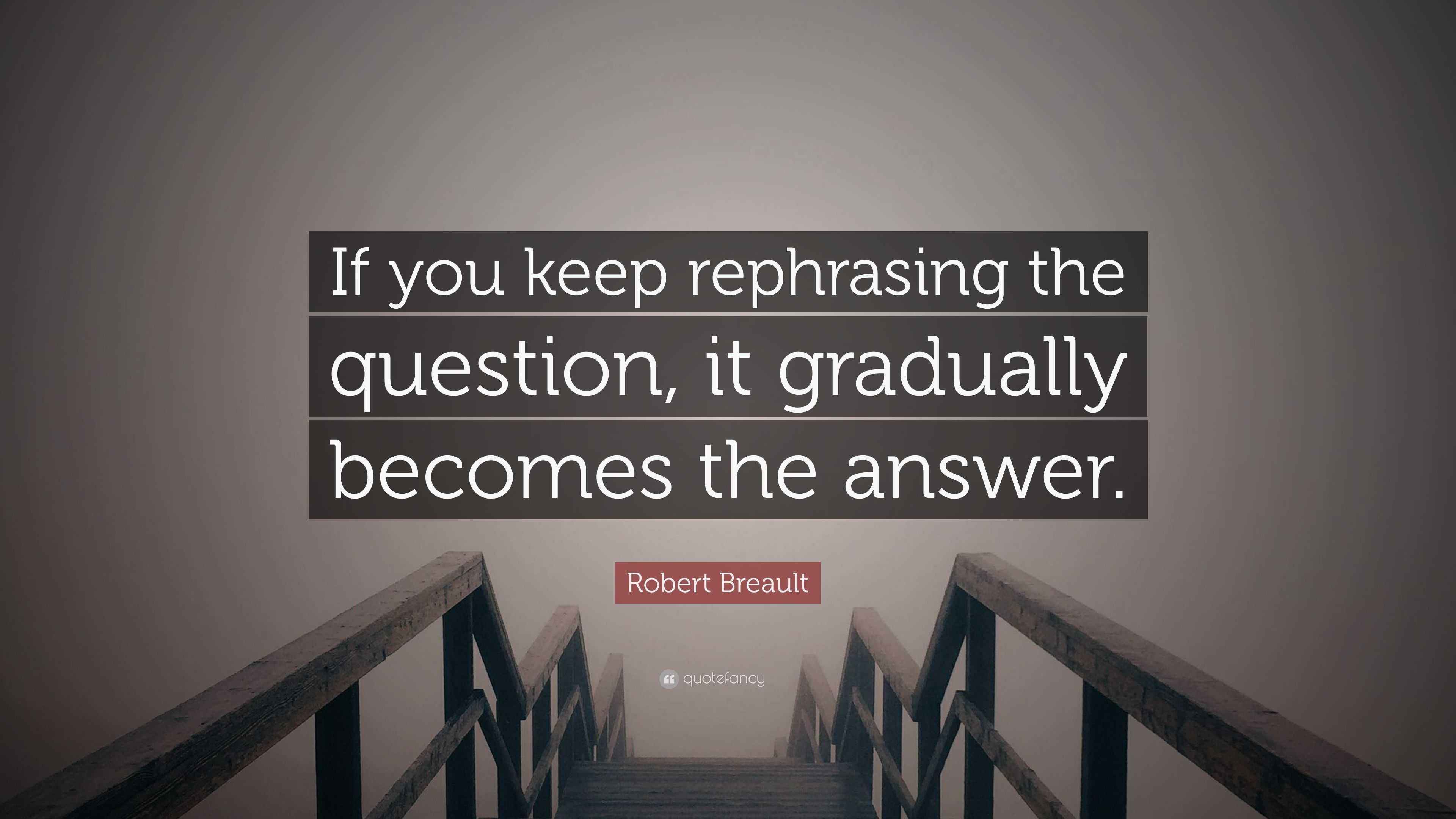 Robert Breault Quote: “If you keep rephrasing the question, it ...