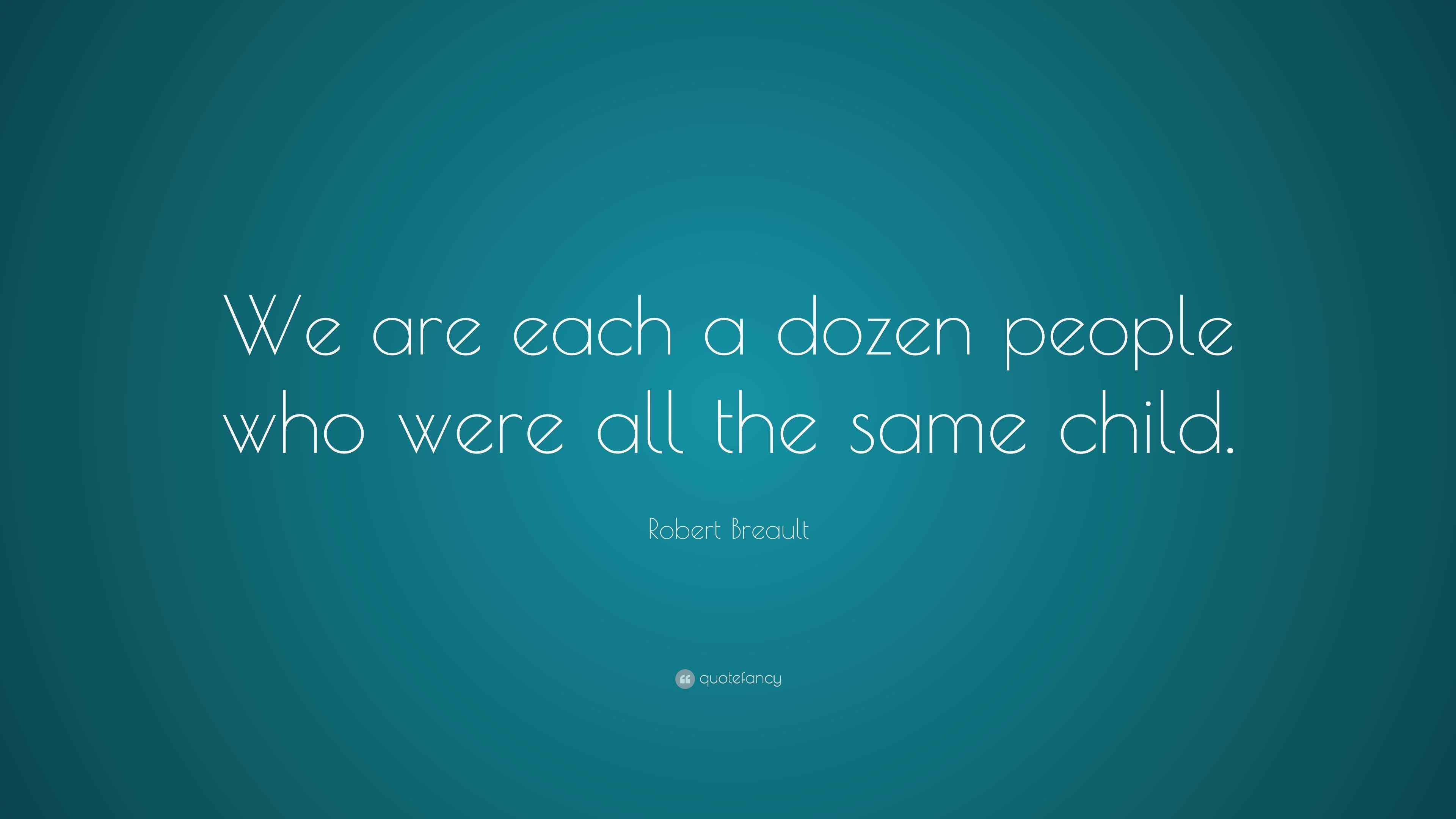 Robert Breault Quote: “We are each a dozen people who were all the same ...