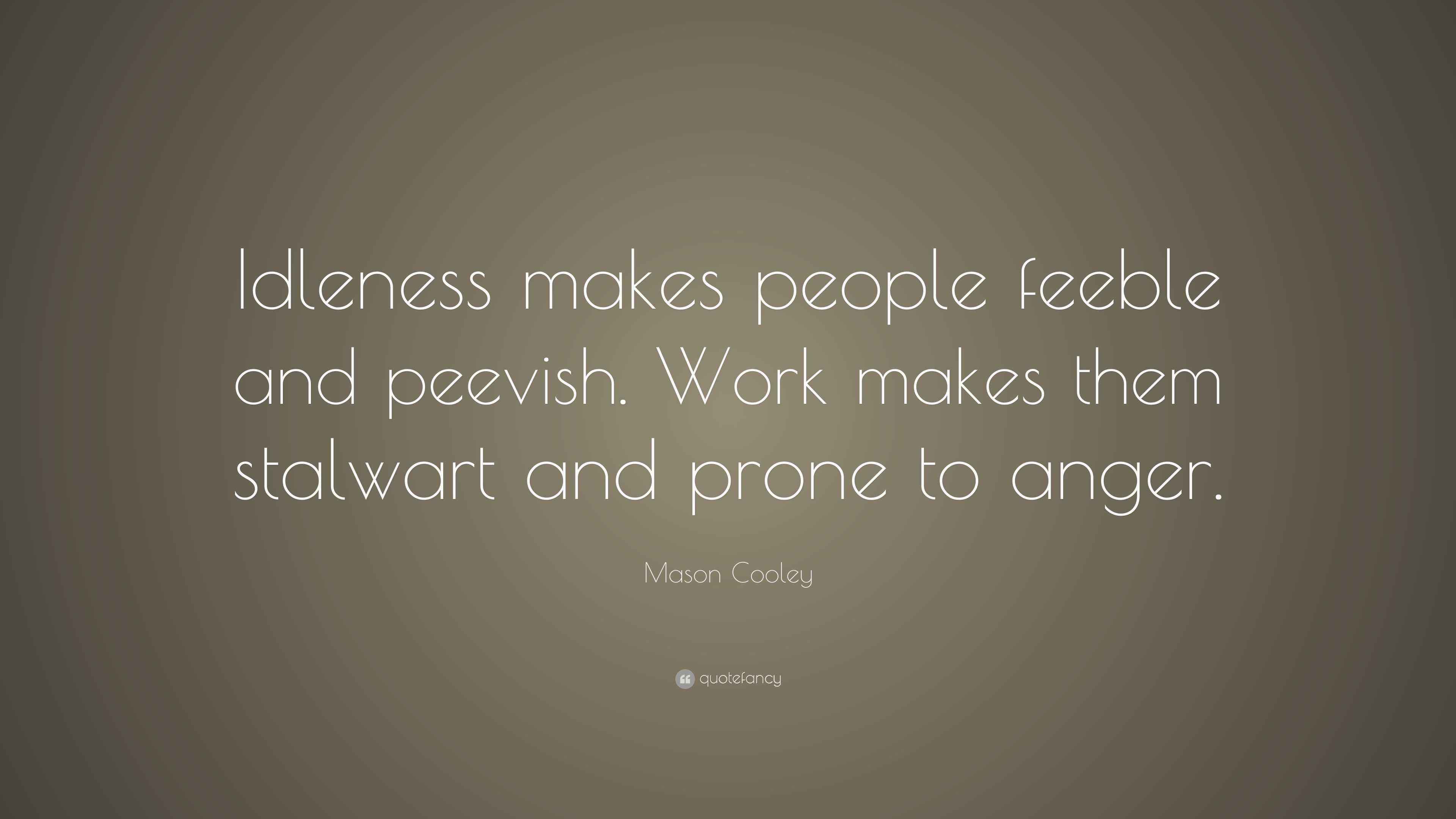 Mason Cooley Quote: “Idleness makes people feeble and peevish. Work ...