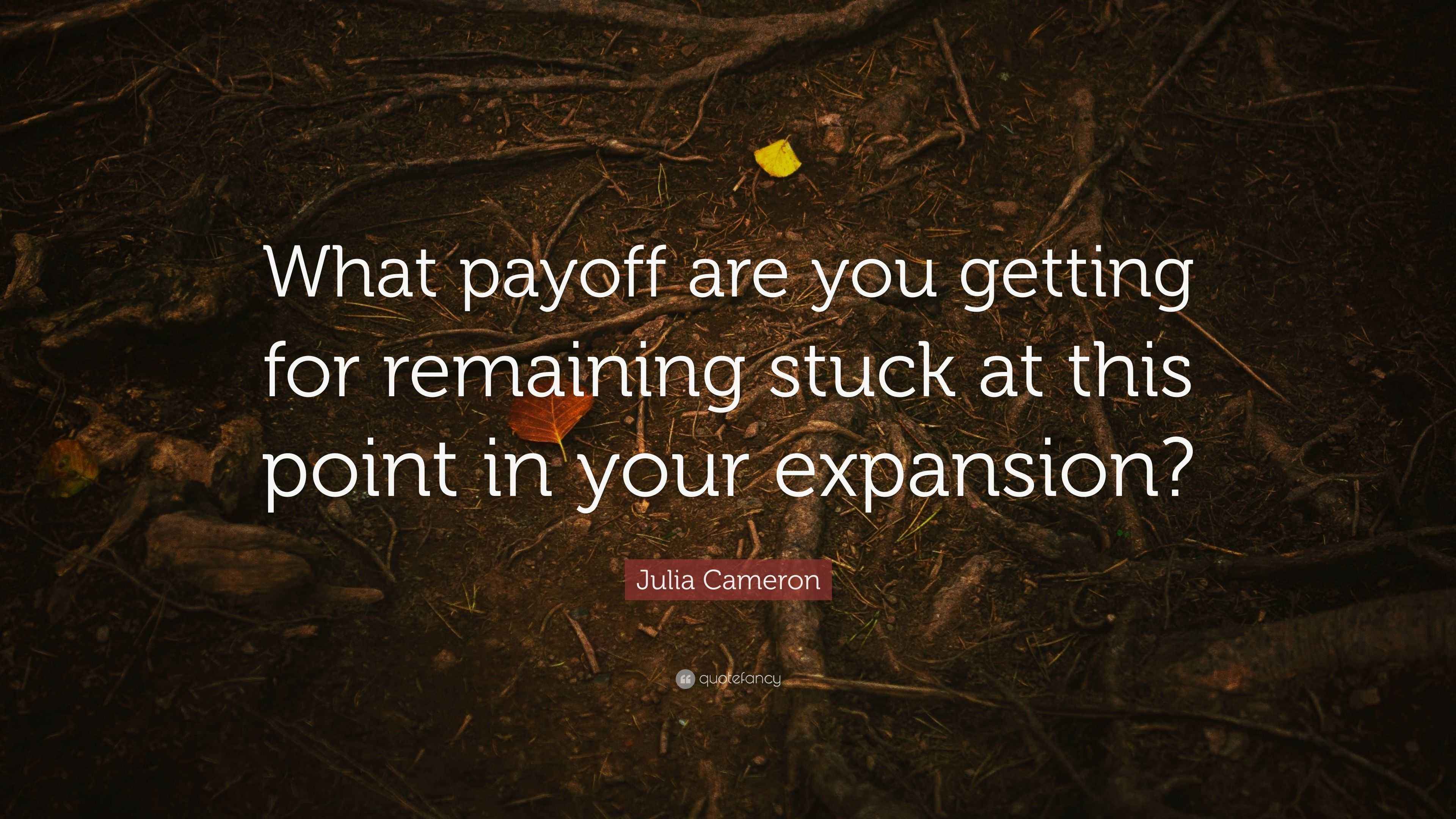 Julia Cameron Quote: “What payoff are you getting for remaining stuck ...