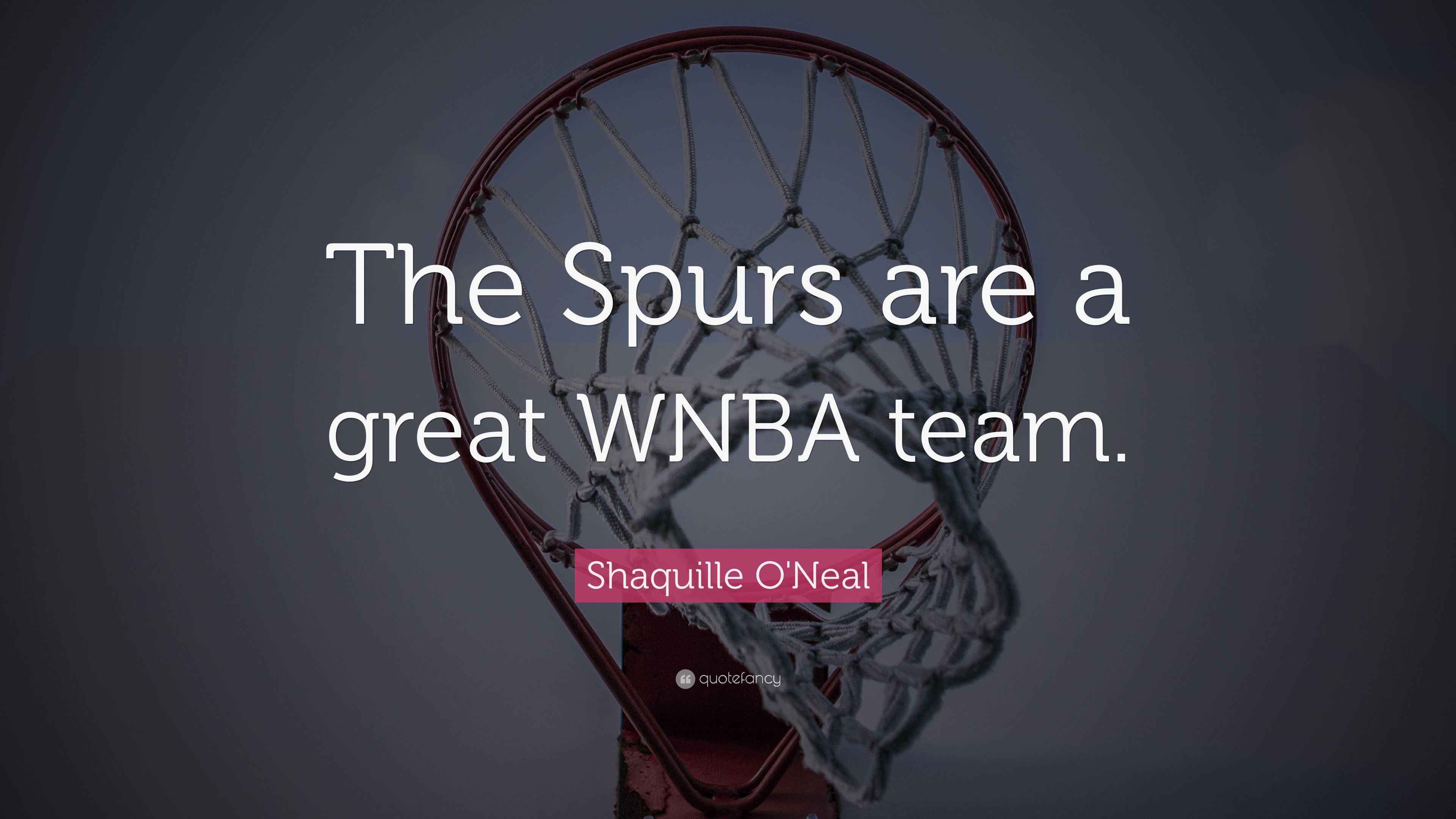 Shaquille O'Neal Quote: “The Spurs are a great WNBA team.”