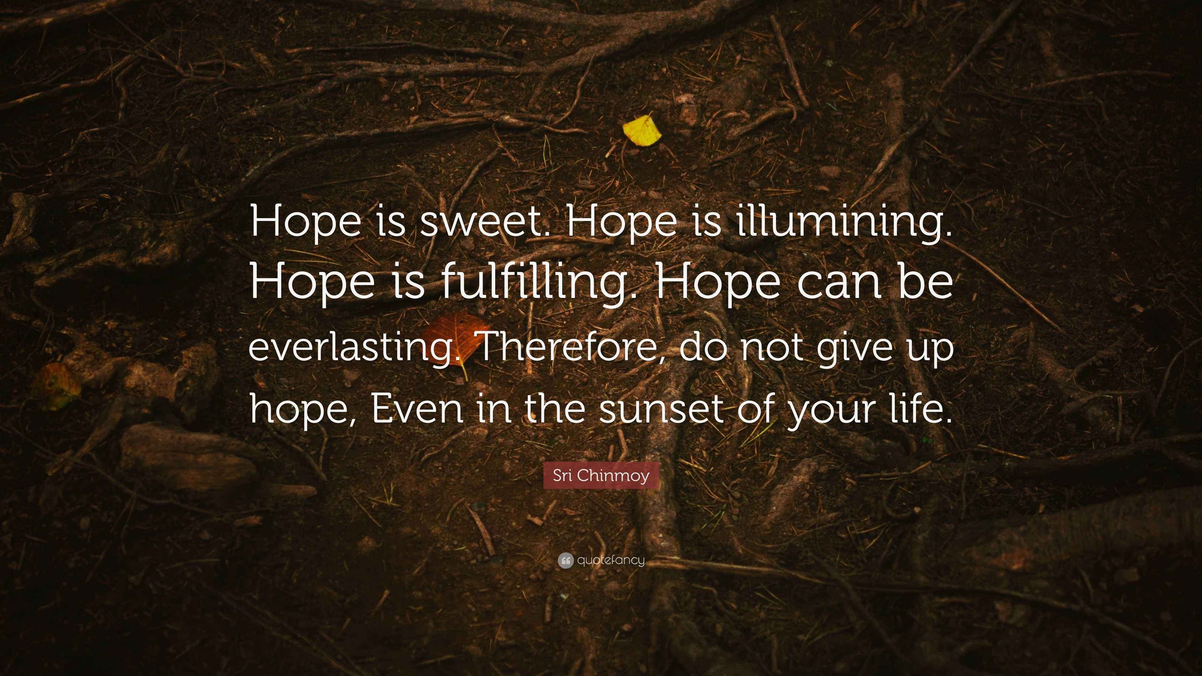 Sri Chinmoy Quote: “Hope is sweet. Hope is illumining. Hope is ...