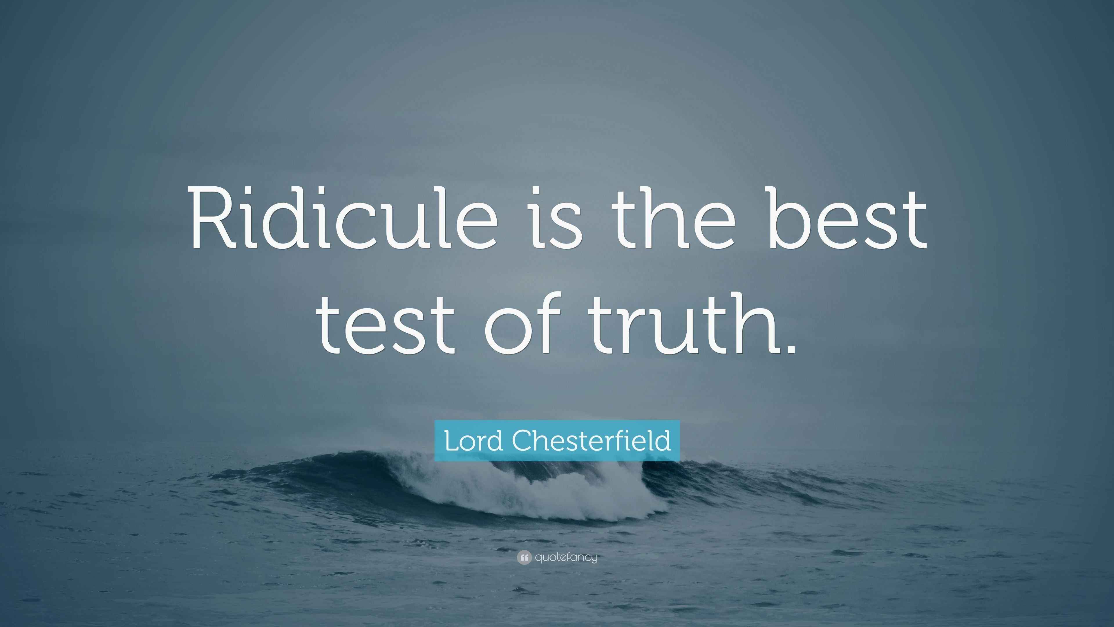 Lord Chesterfield Quote: “Ridicule is the best test of truth.”