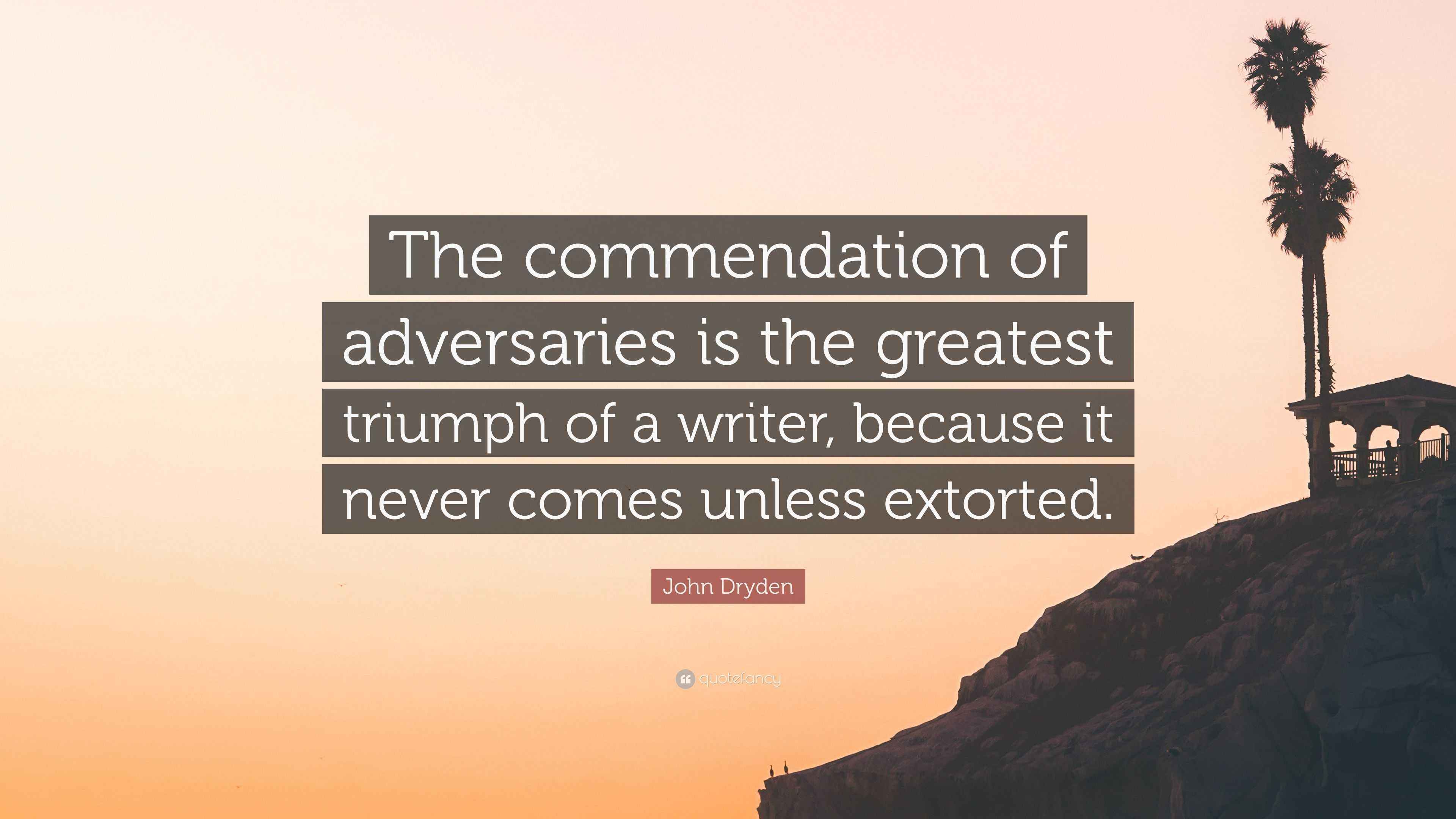 John Dryden Quote: “The commendation of adversaries is the greatest ...