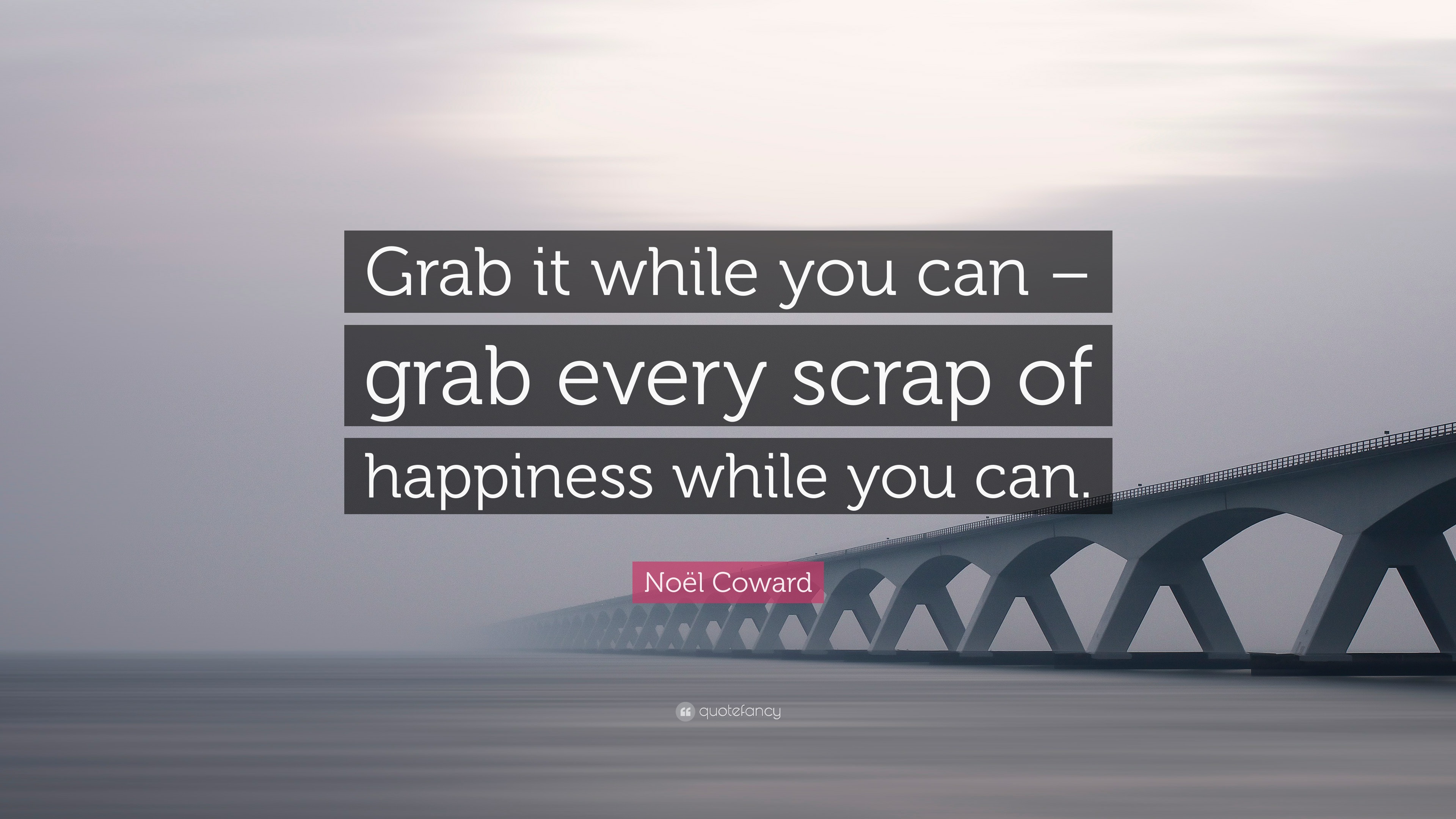 Noël Coward Quote: “Grab it while you can – grab every scrap of ...