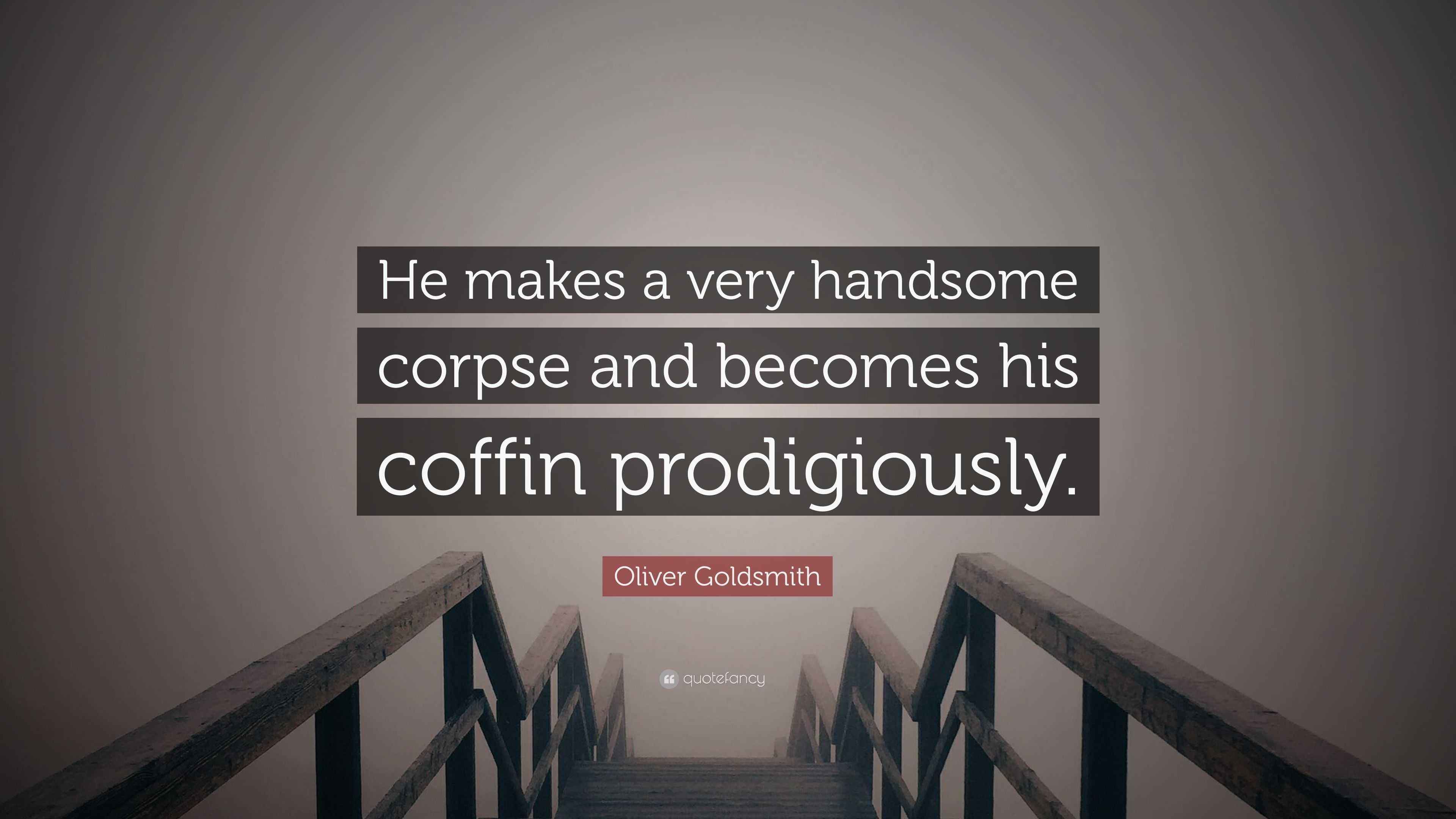 Oliver Goldsmith Quote: “He makes a very handsome corpse and becomes ...