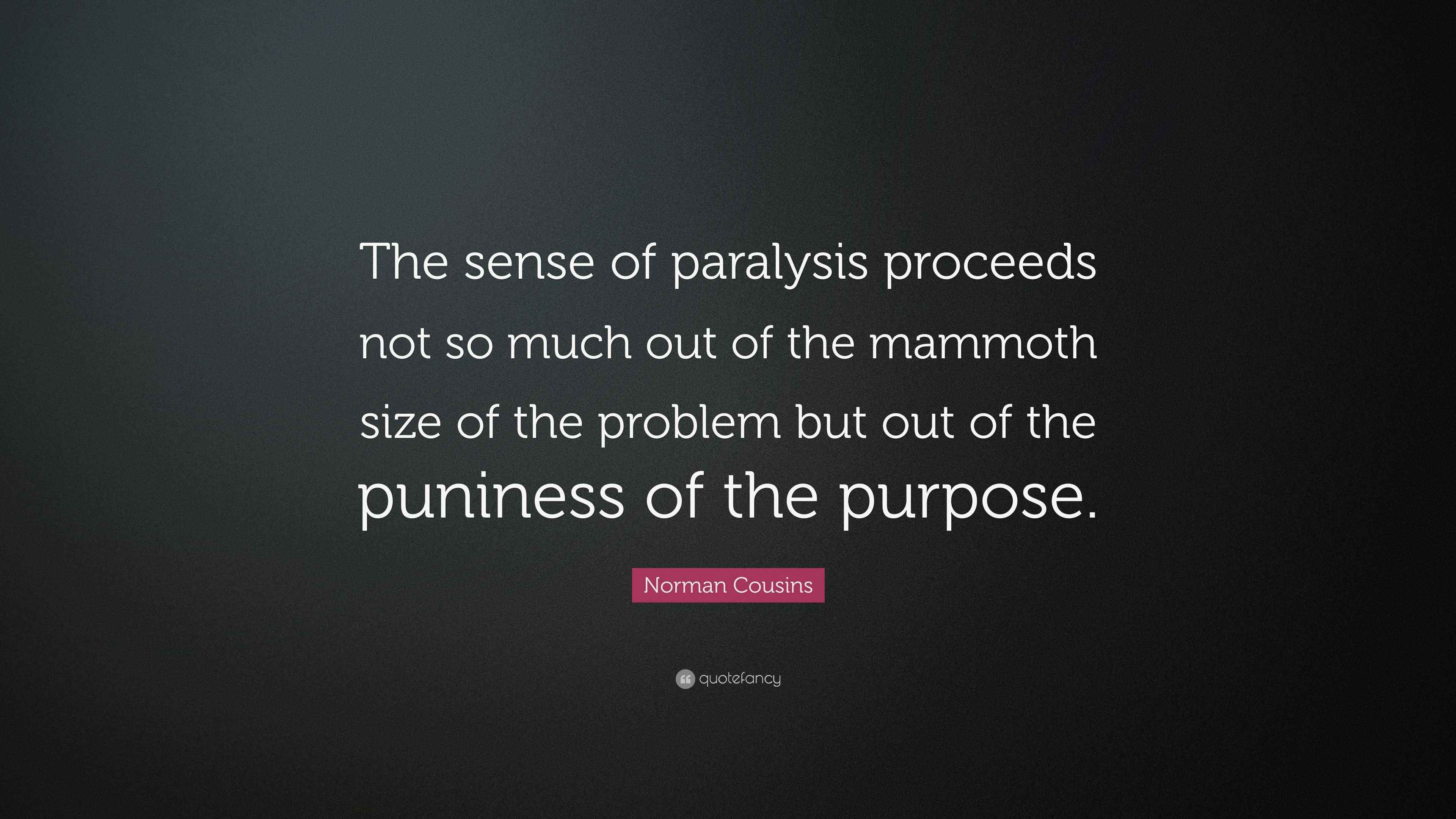 Norman Cousins Quote: “The sense of paralysis proceeds not so much out ...