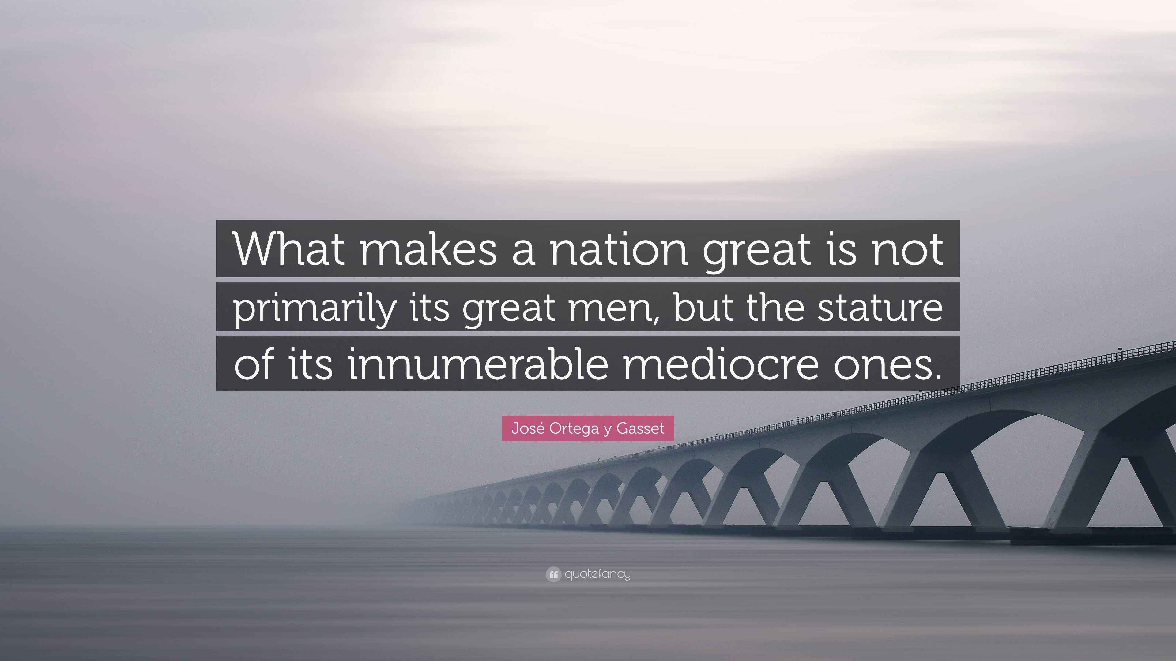 José Ortega y Gasset Quote: “What makes a nation great is not primarily ...