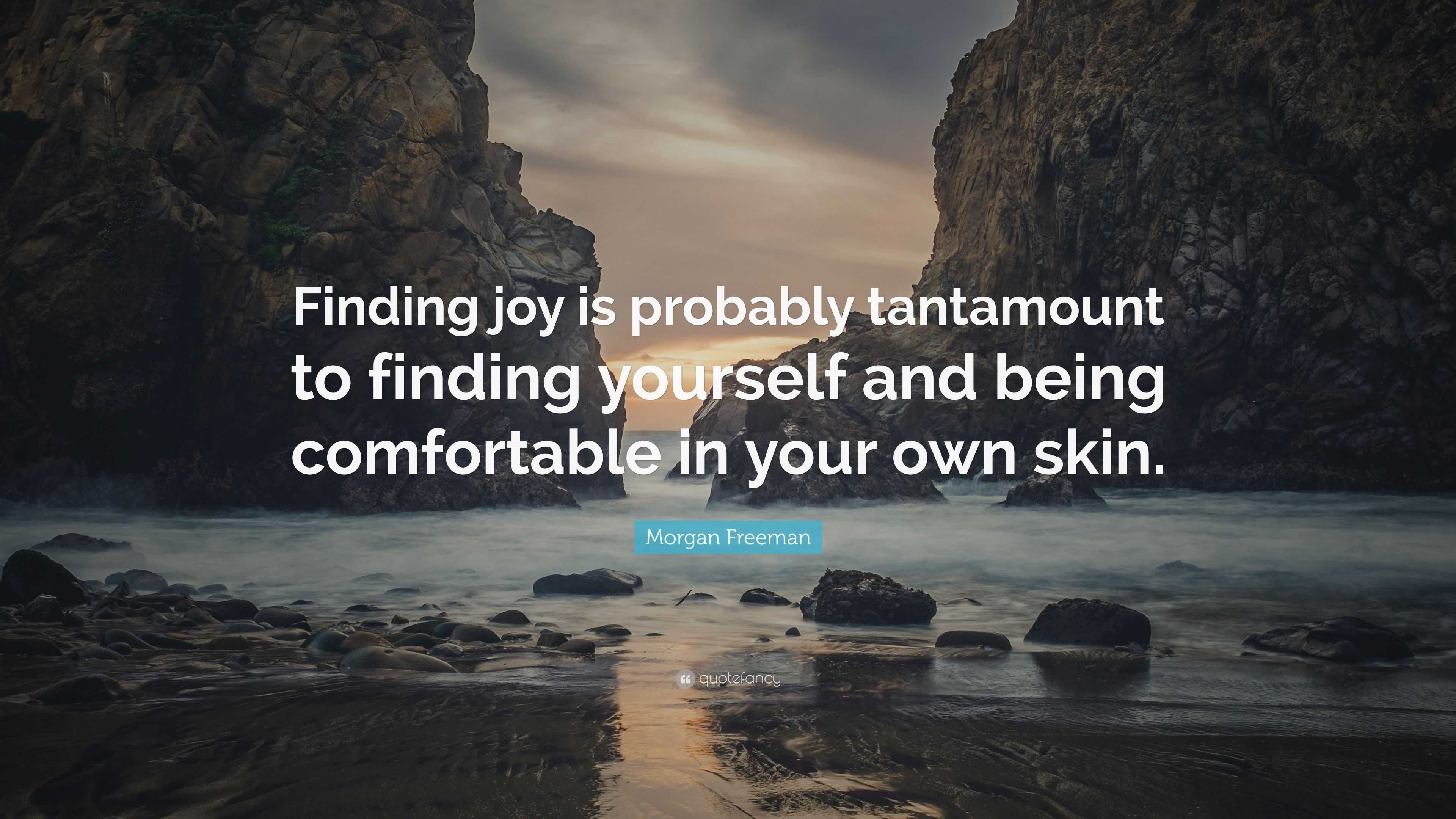 Morgan Freeman Quote: “Finding joy is probably tantamount to finding ...