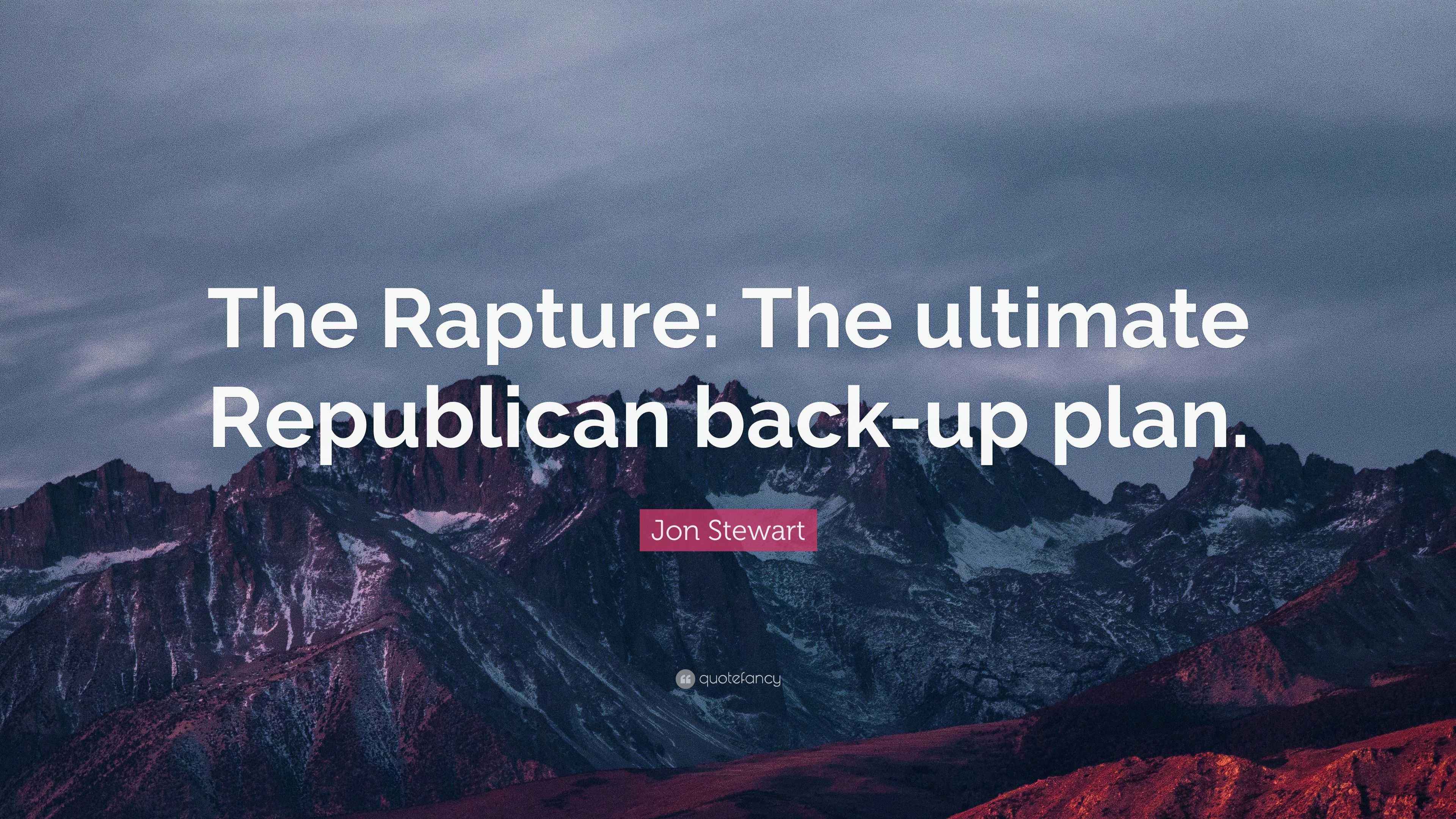 Jon Stewart Quote: “The Rapture: The ultimate Republican back-up plan.”