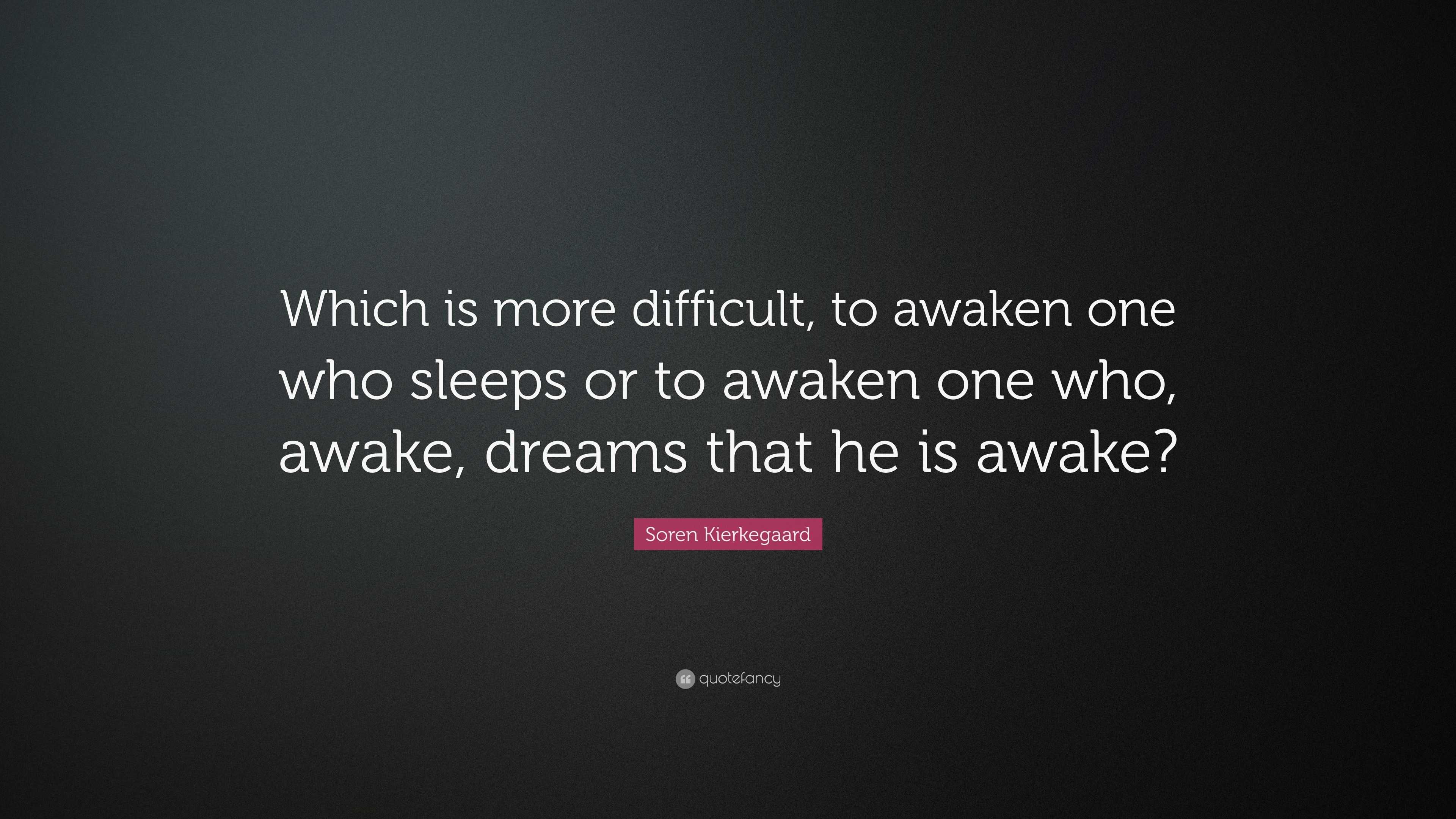 Soren Kierkegaard Quote: “Which is more difficult, to awaken one who ...