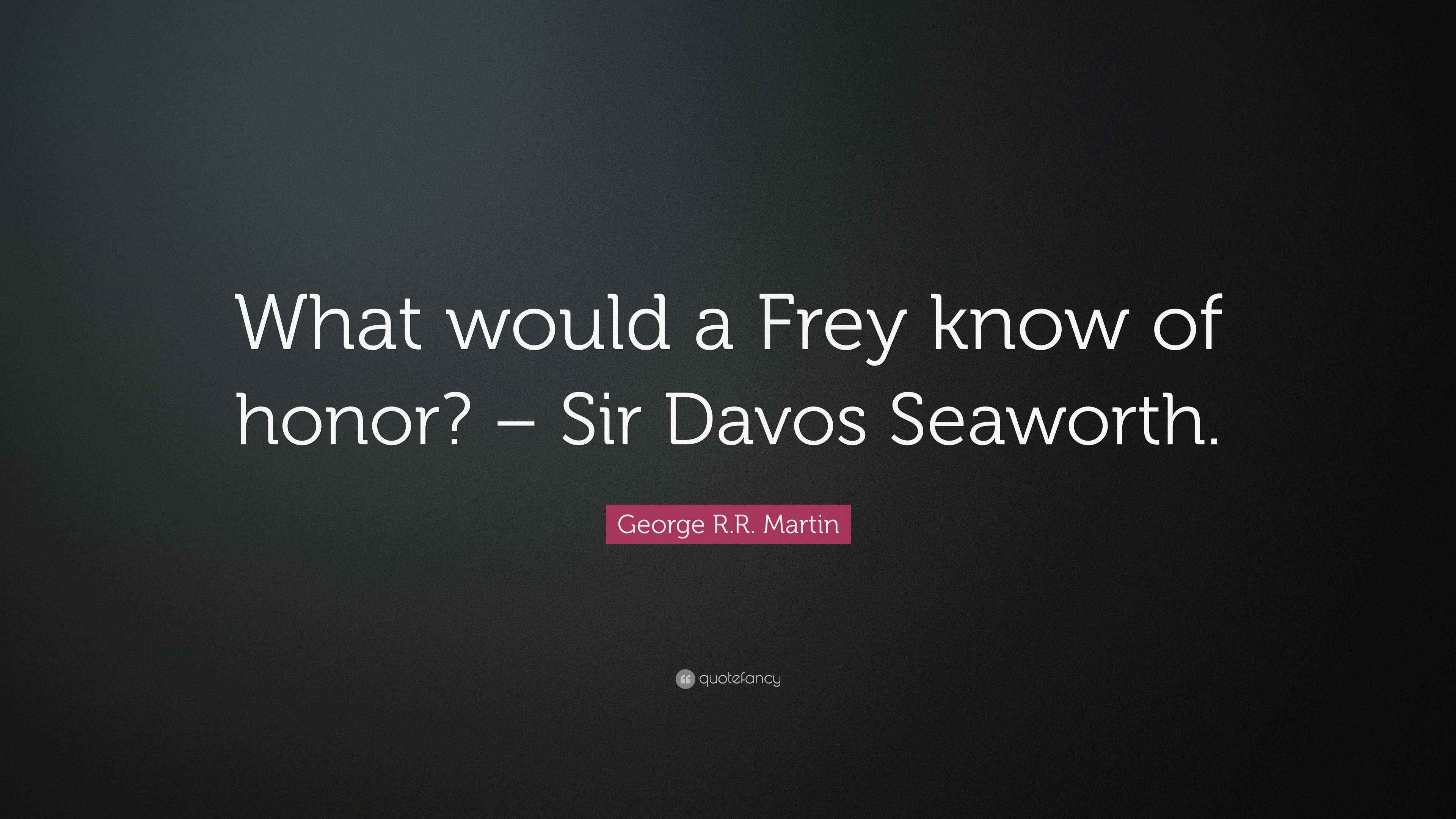 George R.R. Martin Quote: “What would a Frey know of honor? – Sir Davos ...