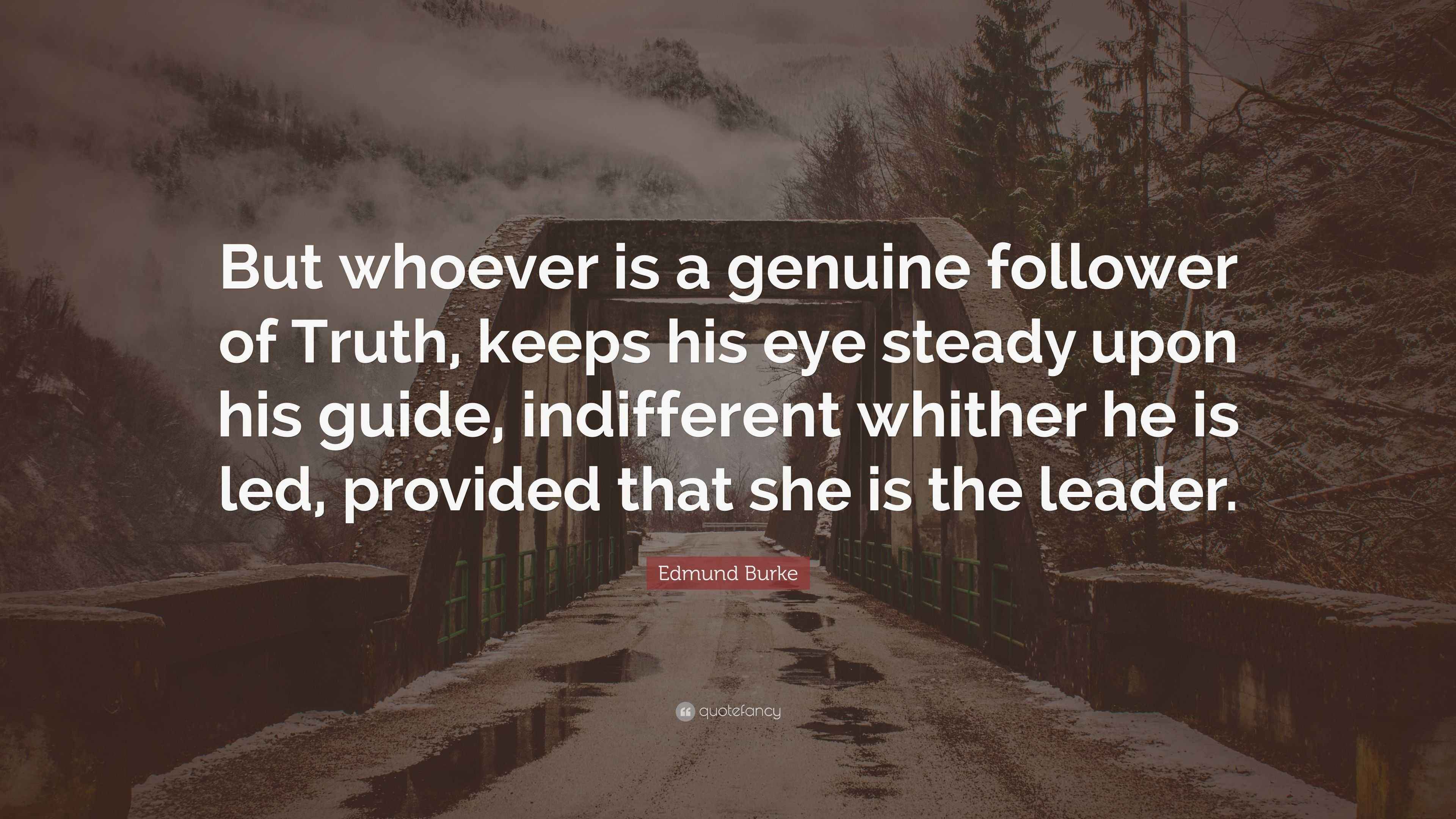 Edmund Burke Quote: “But whoever is a genuine follower of Truth, keeps ...