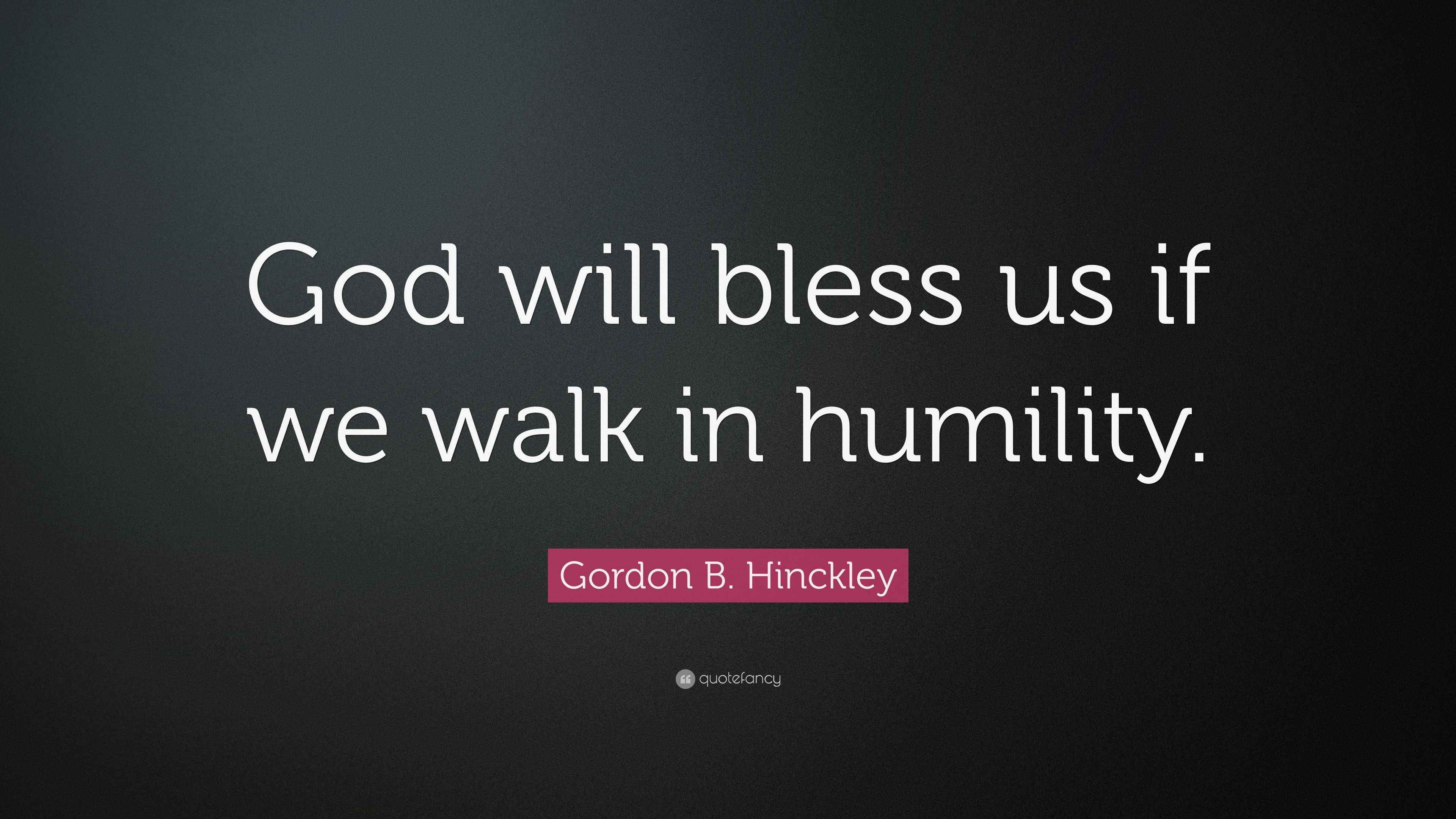 Gordon B. Hinckley Quote: “God will bless us if we walk in humility.”