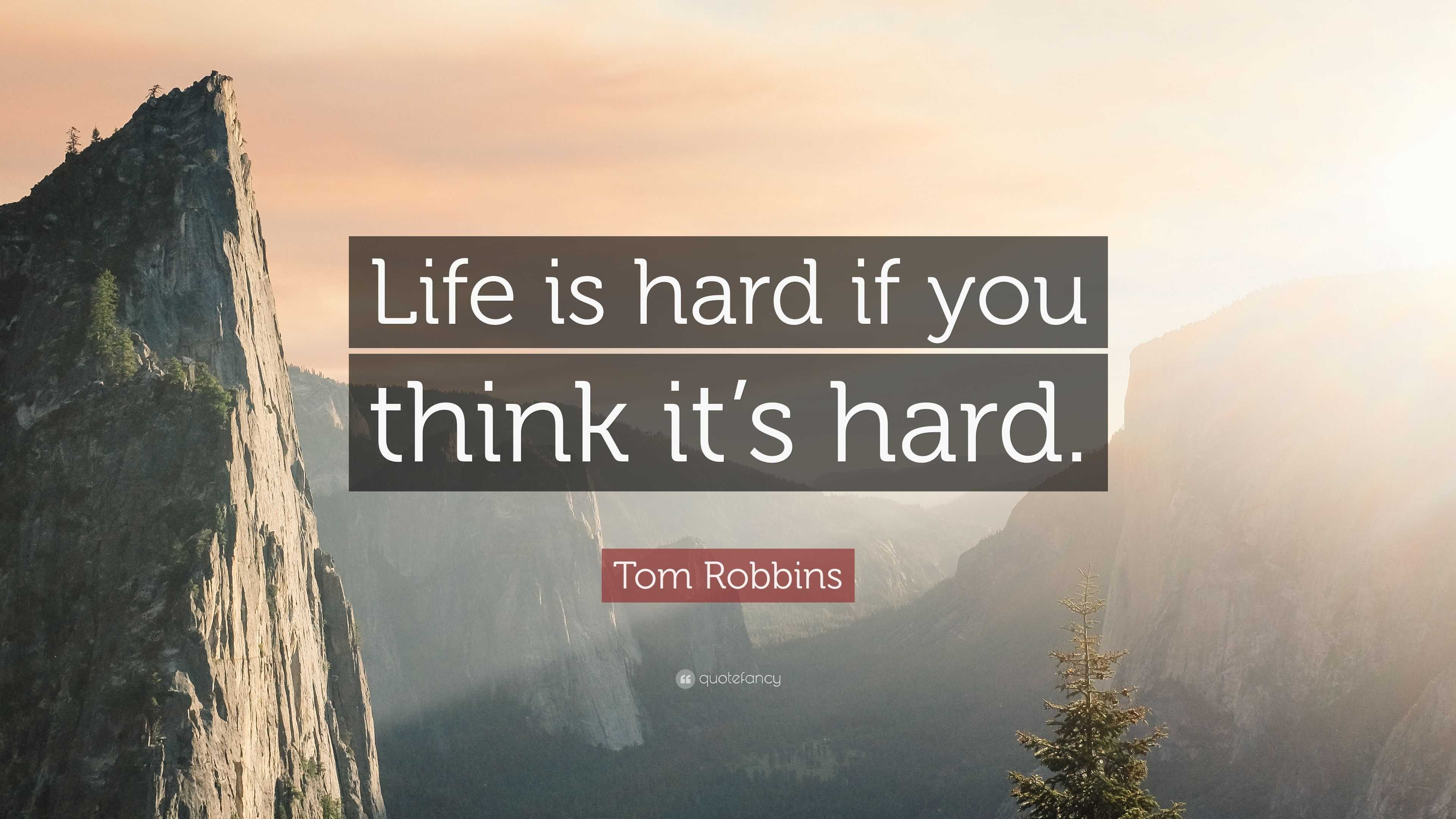 Tom Robbins Quote: “Life is hard if you think it’s hard.”