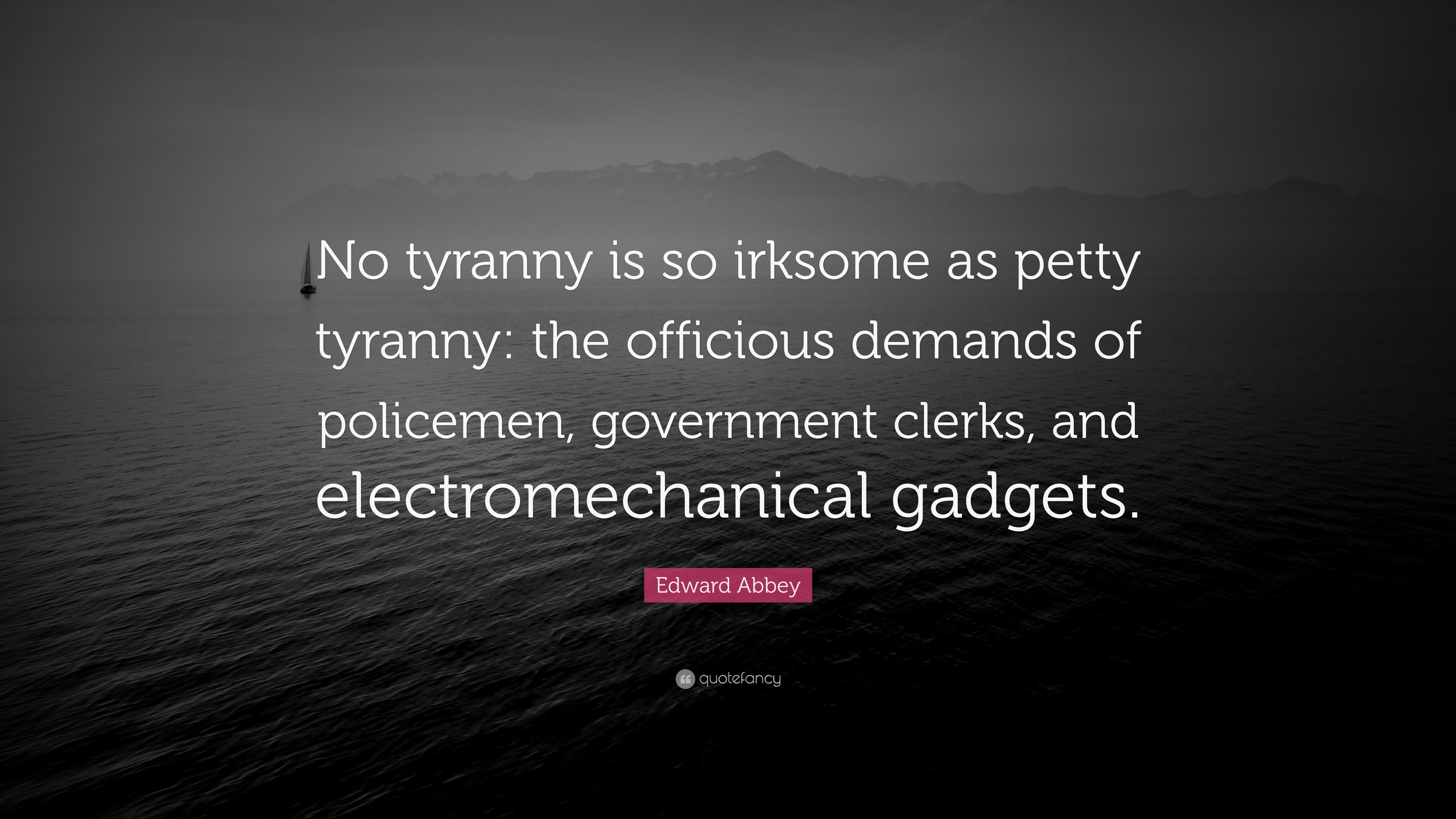Edward Abbey Quote: “No tyranny is so irksome as petty tyranny: the ...