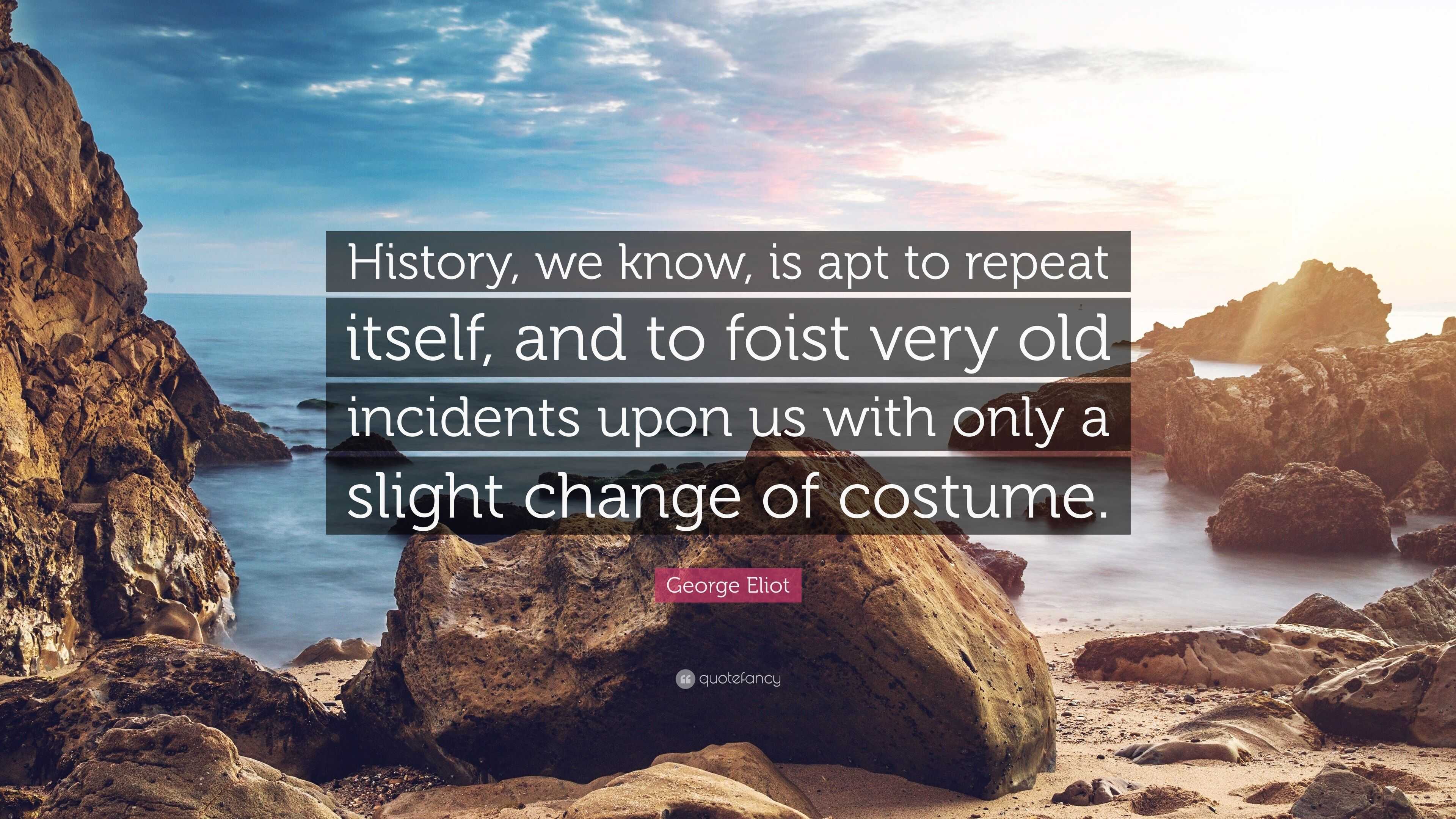 George Eliot Quote: “History, we know, is apt to repeat itself, and to ...