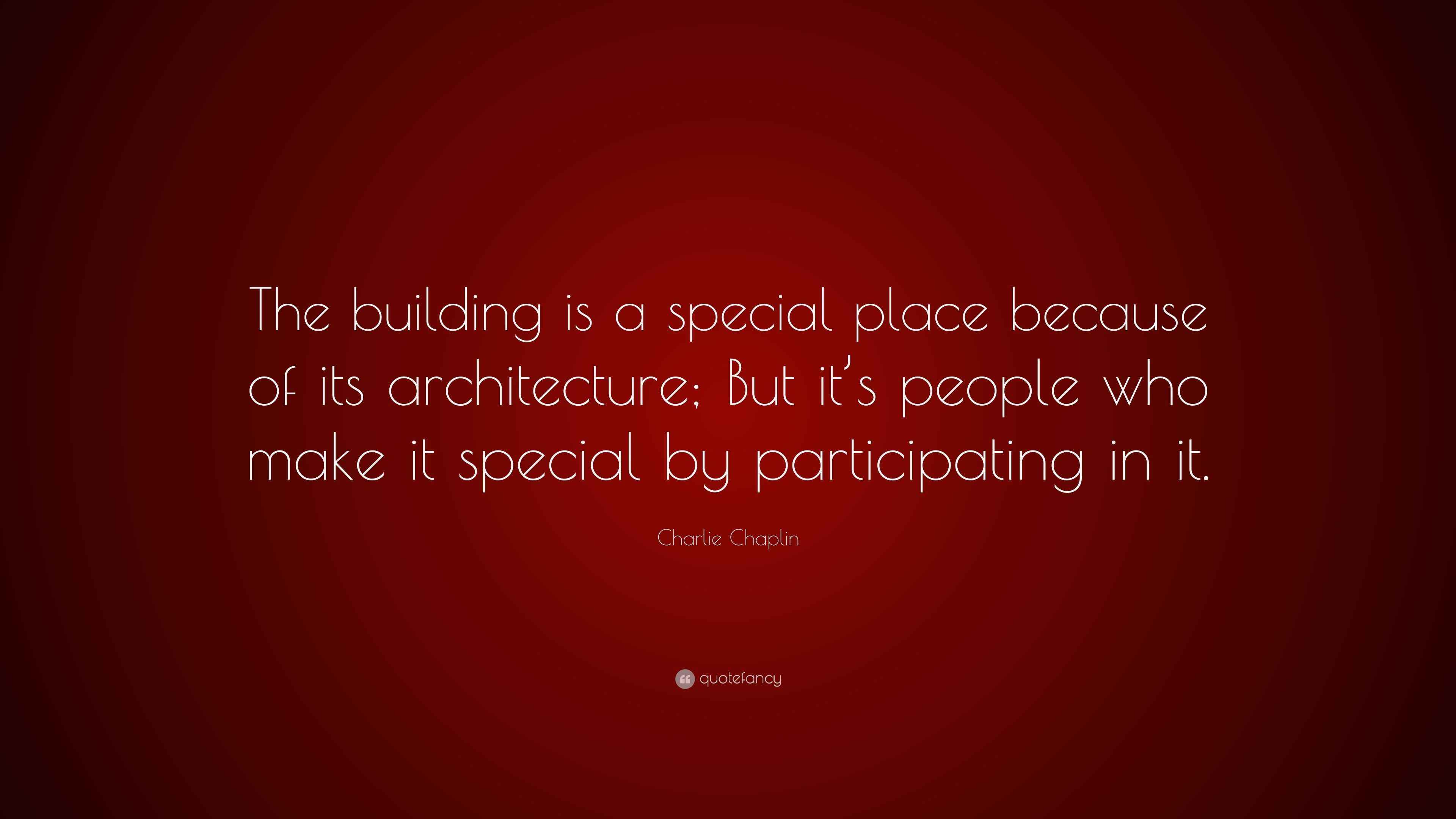 Charlie Chaplin Quote: “The building is a special place because of its ...