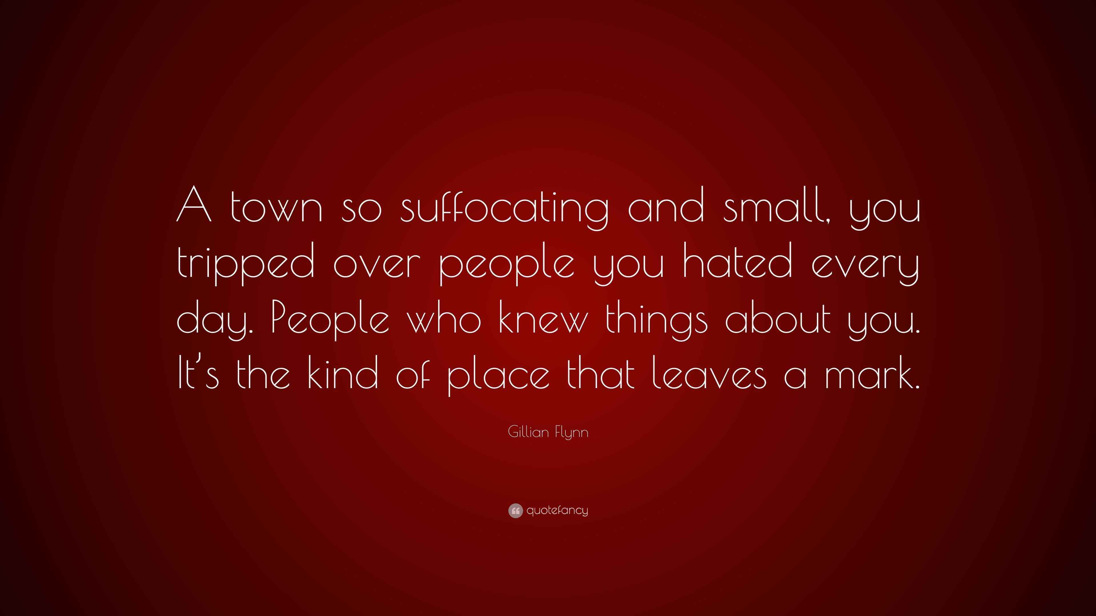Gillian Flynn Quote: “A town so suffocating and small, you tripped over ...