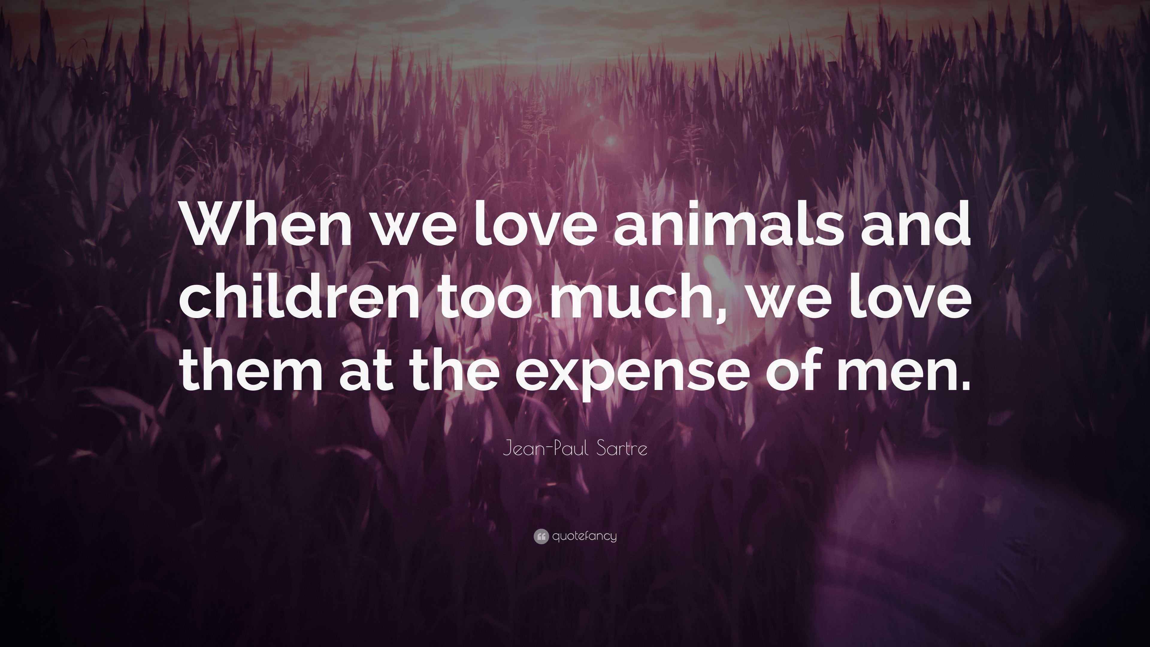 Jean-Paul Sartre Quote: “When we love animals and children too much, we ...
