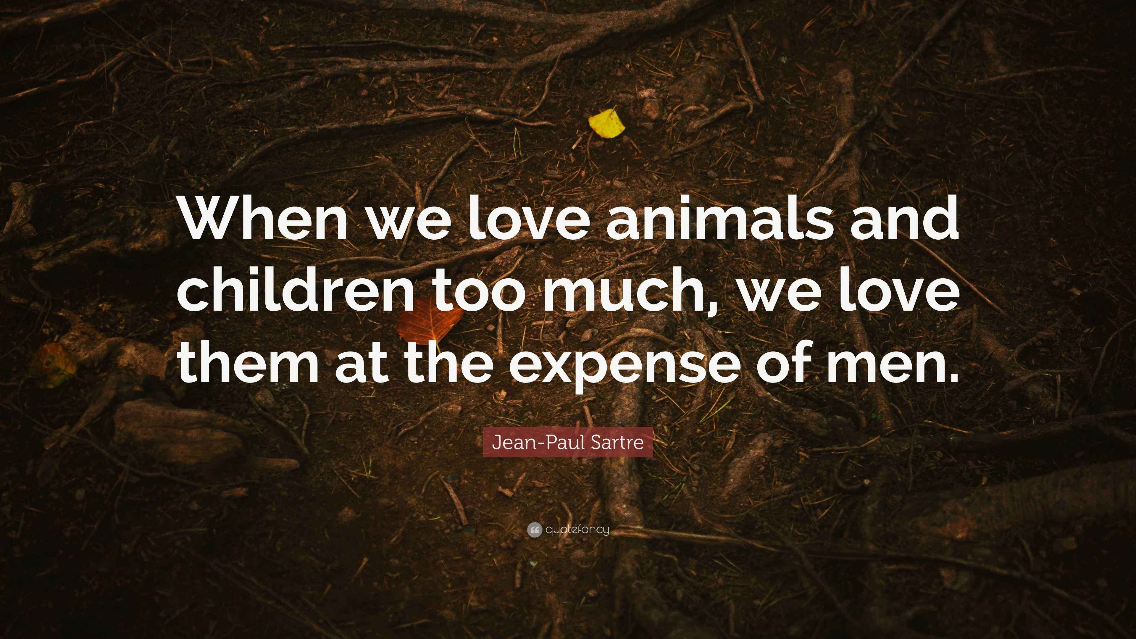Jean-Paul Sartre Quote: “When we love animals and children too much, we ...