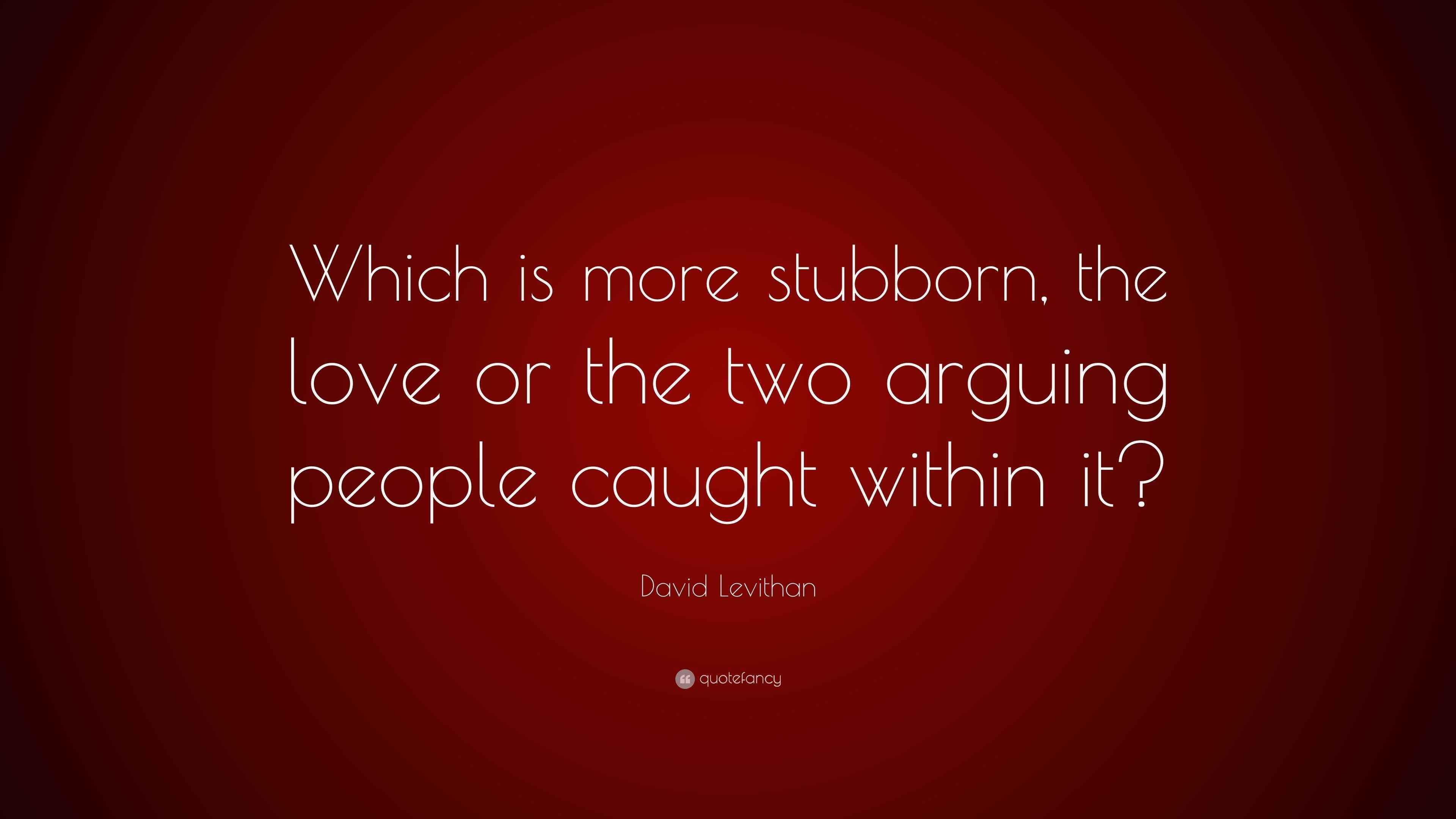 David Levithan Quote: “Which is more stubborn, the love or the two ...