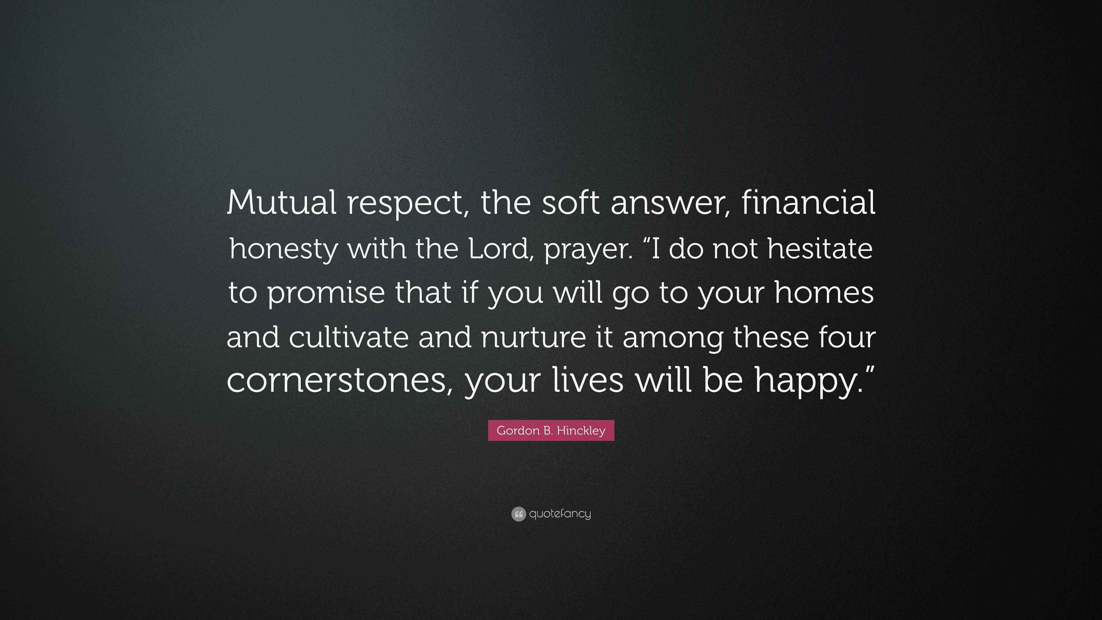 Gordon B. Hinckley Quote: “Mutual respect, the soft answer, financial ...