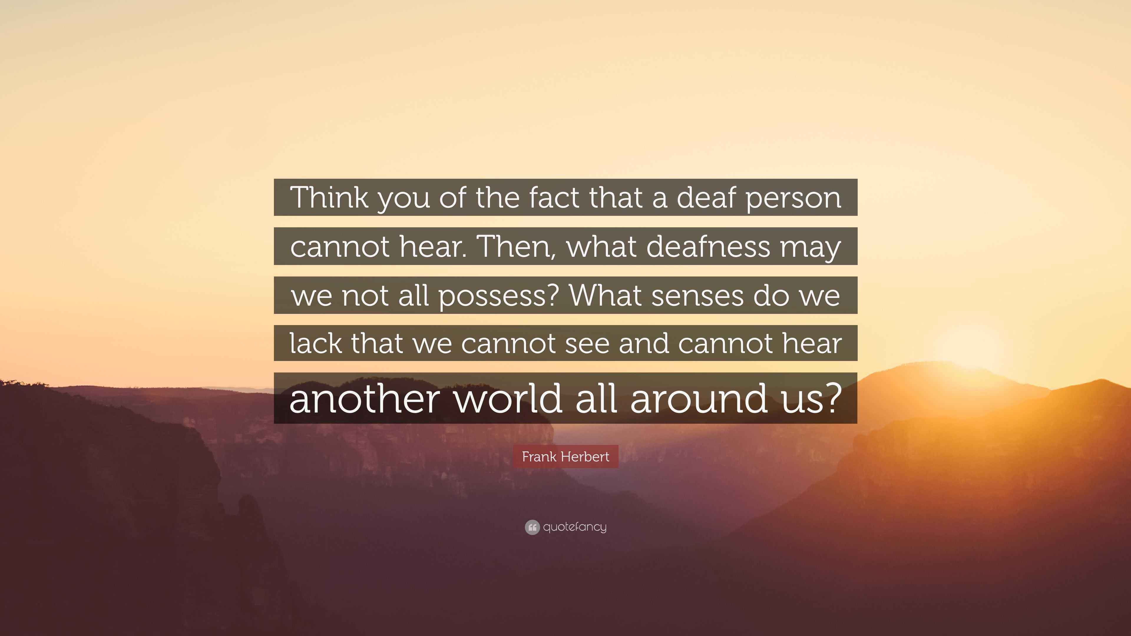 Frank Herbert Quote: “Think you of the fact that a deaf person cannot ...