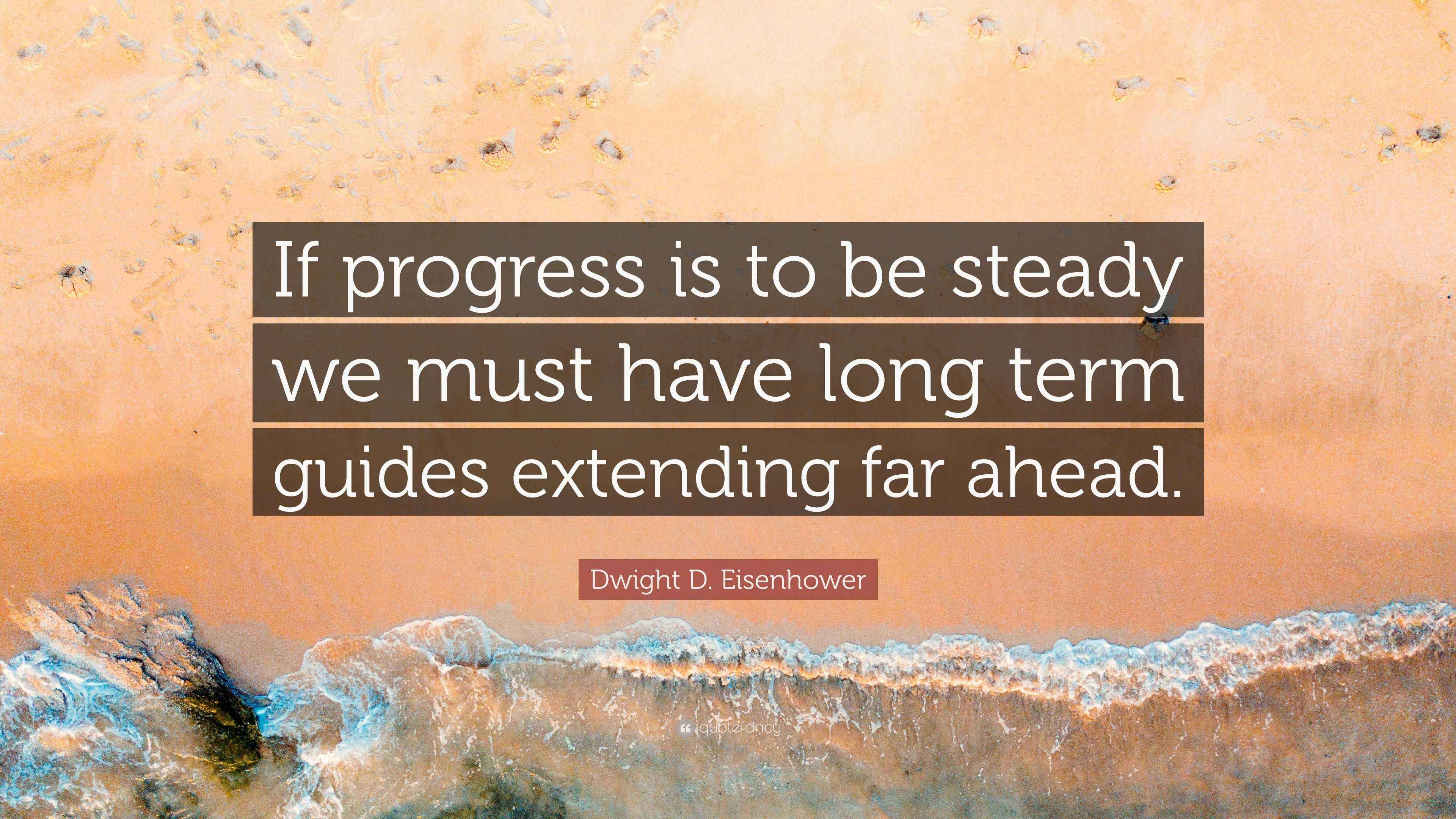 Dwight D. Eisenhower Quote: “If progress is to be steady we must have ...