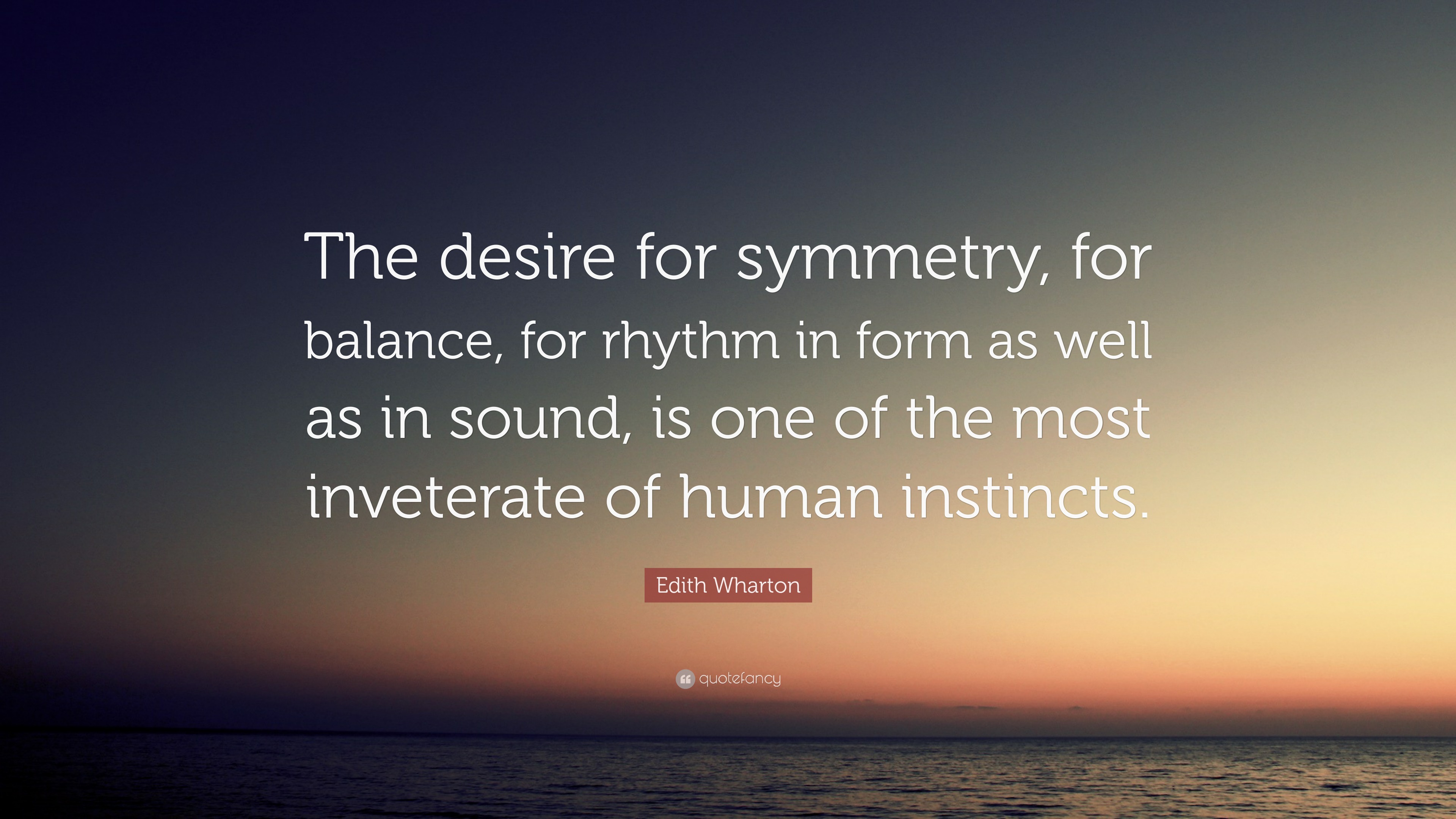 Edith Wharton Quote: “The desire for symmetry, for balance, for rhythm ...