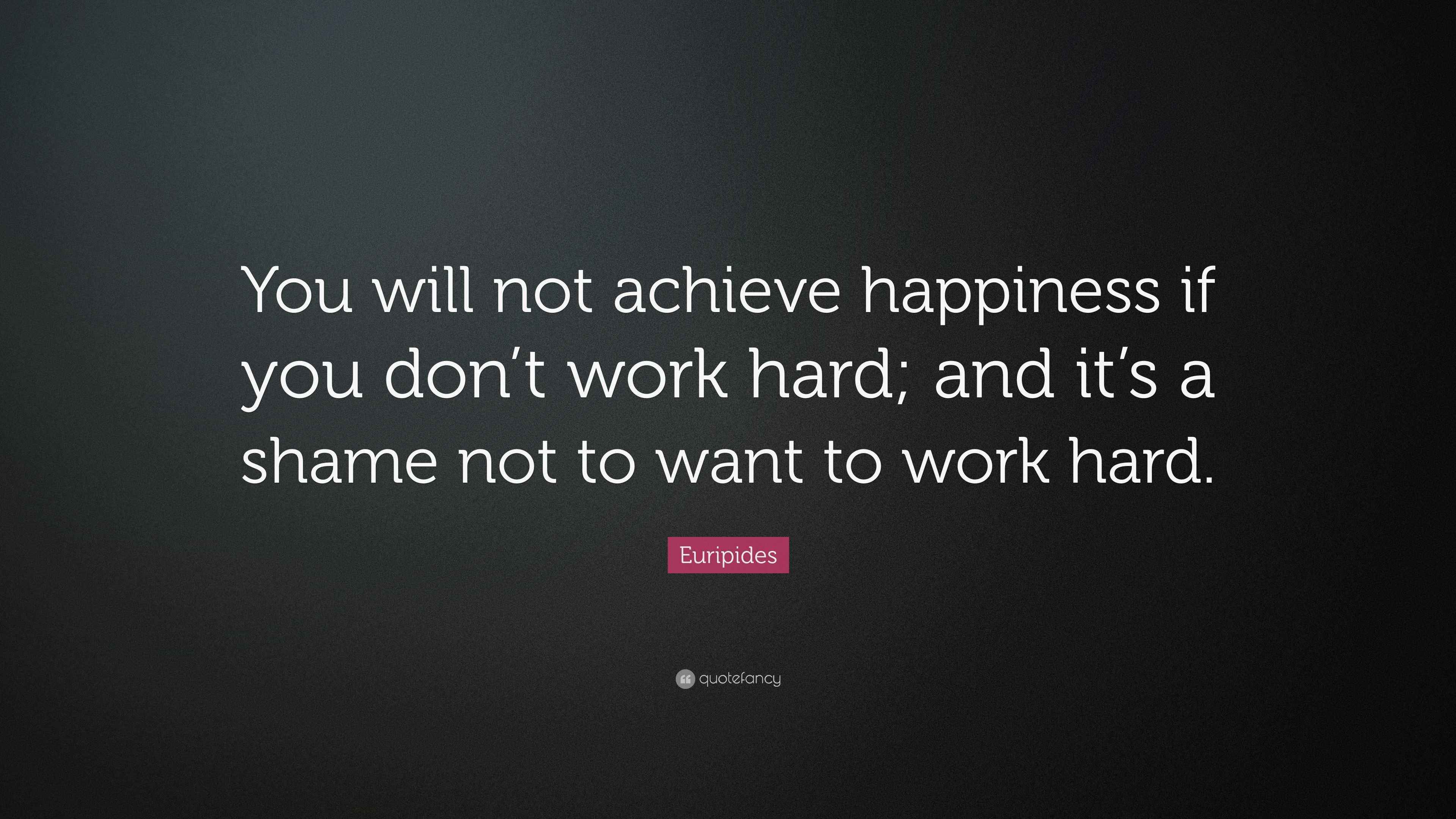 Euripides Quote: “You will not achieve happiness if you don’t work hard ...