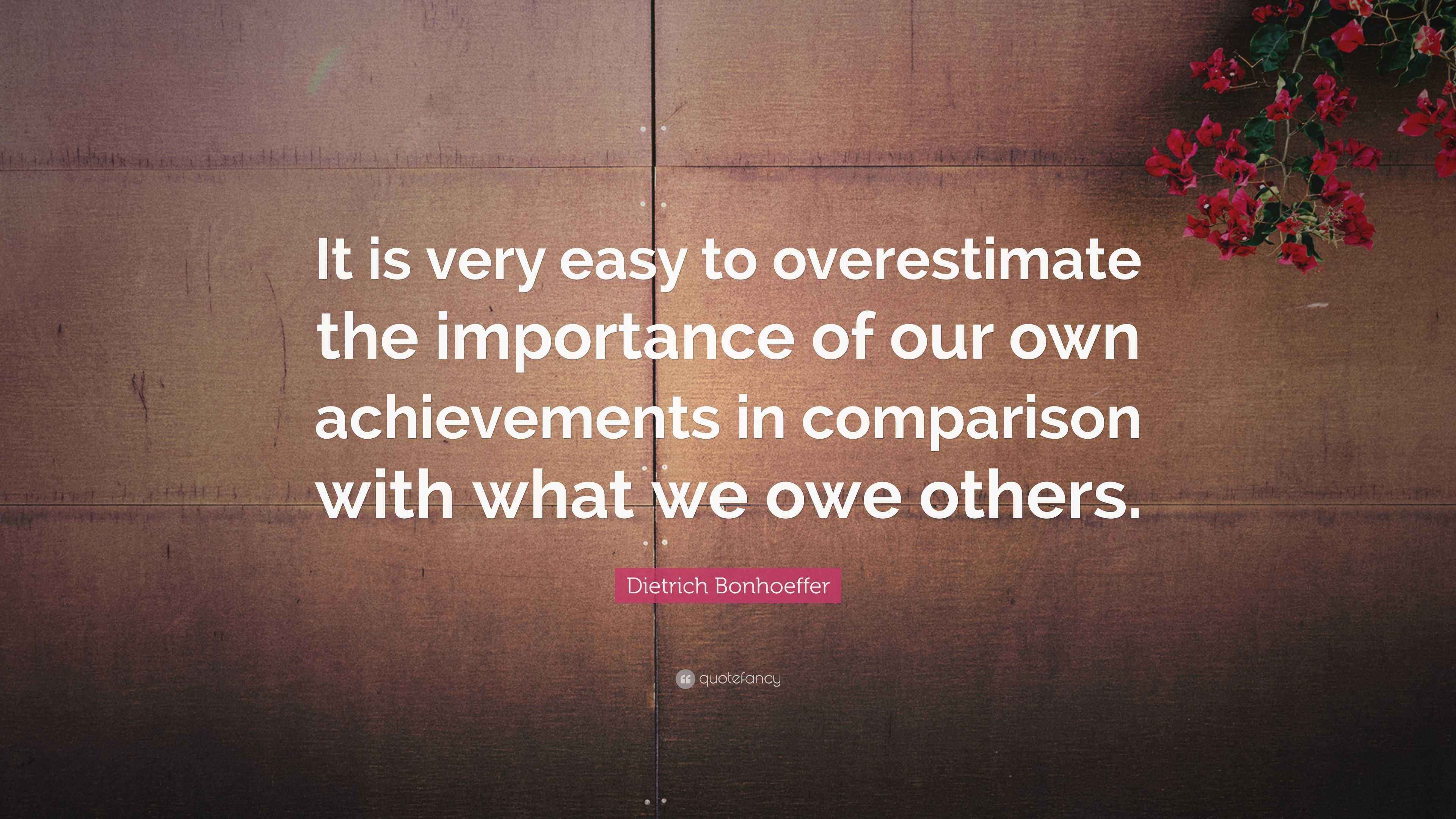 Dietrich Bonhoeffer Quote: “It is very easy to overestimate the ...