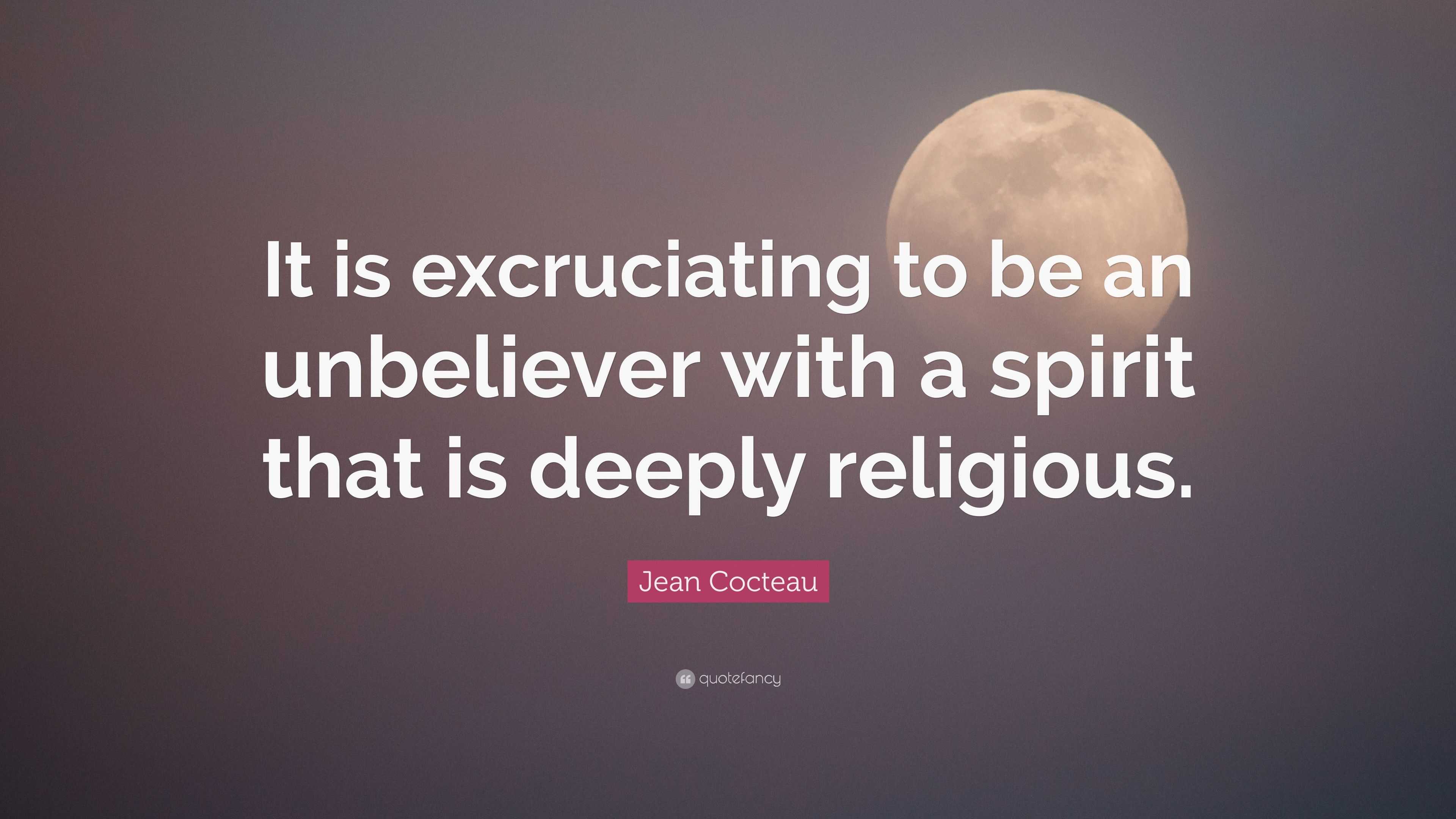 Jean Cocteau Quote: “It is excruciating to be an unbeliever with a ...