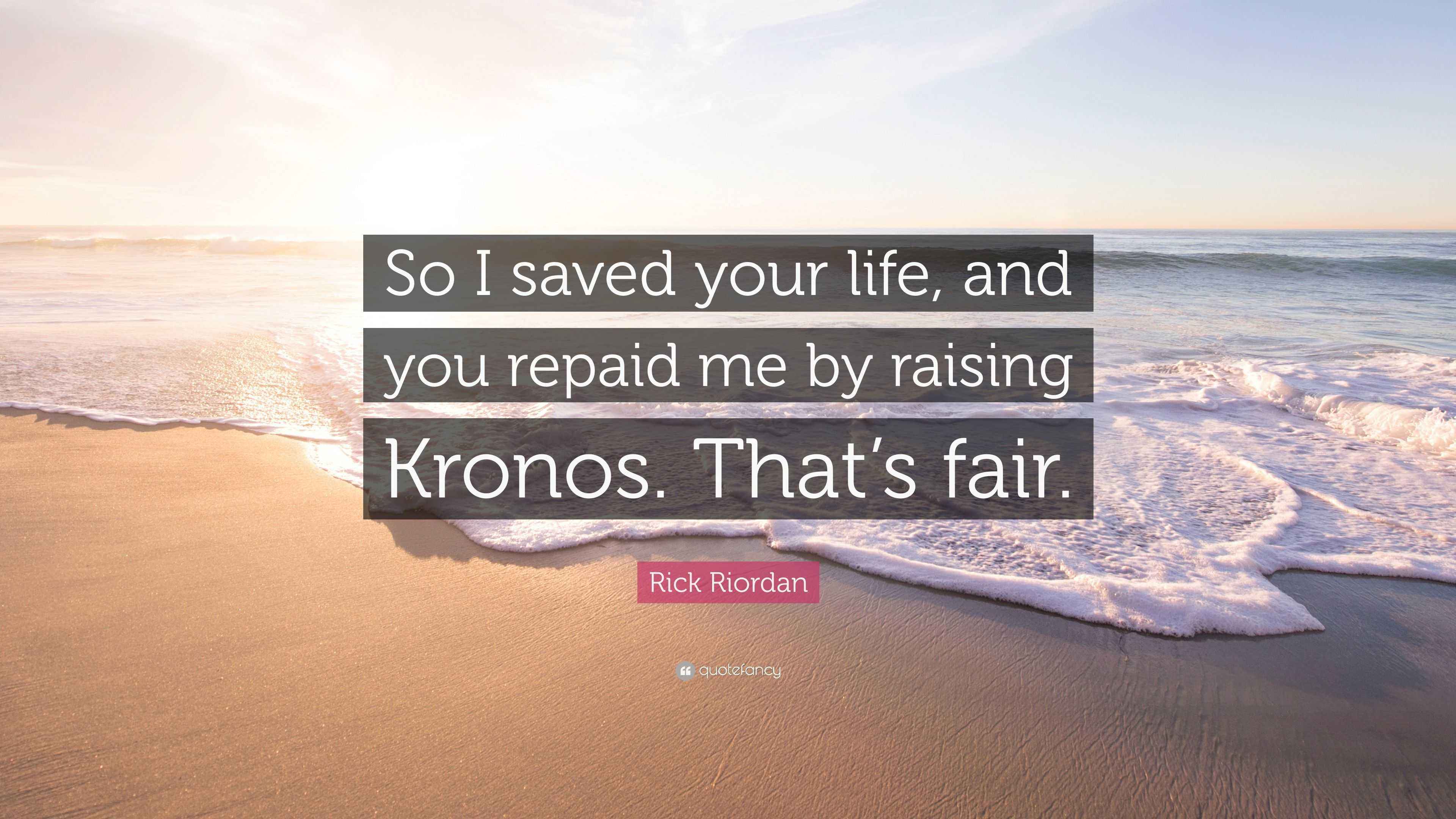 Rick Riordan Quote: “So I saved your life, and you repaid me by raising ...