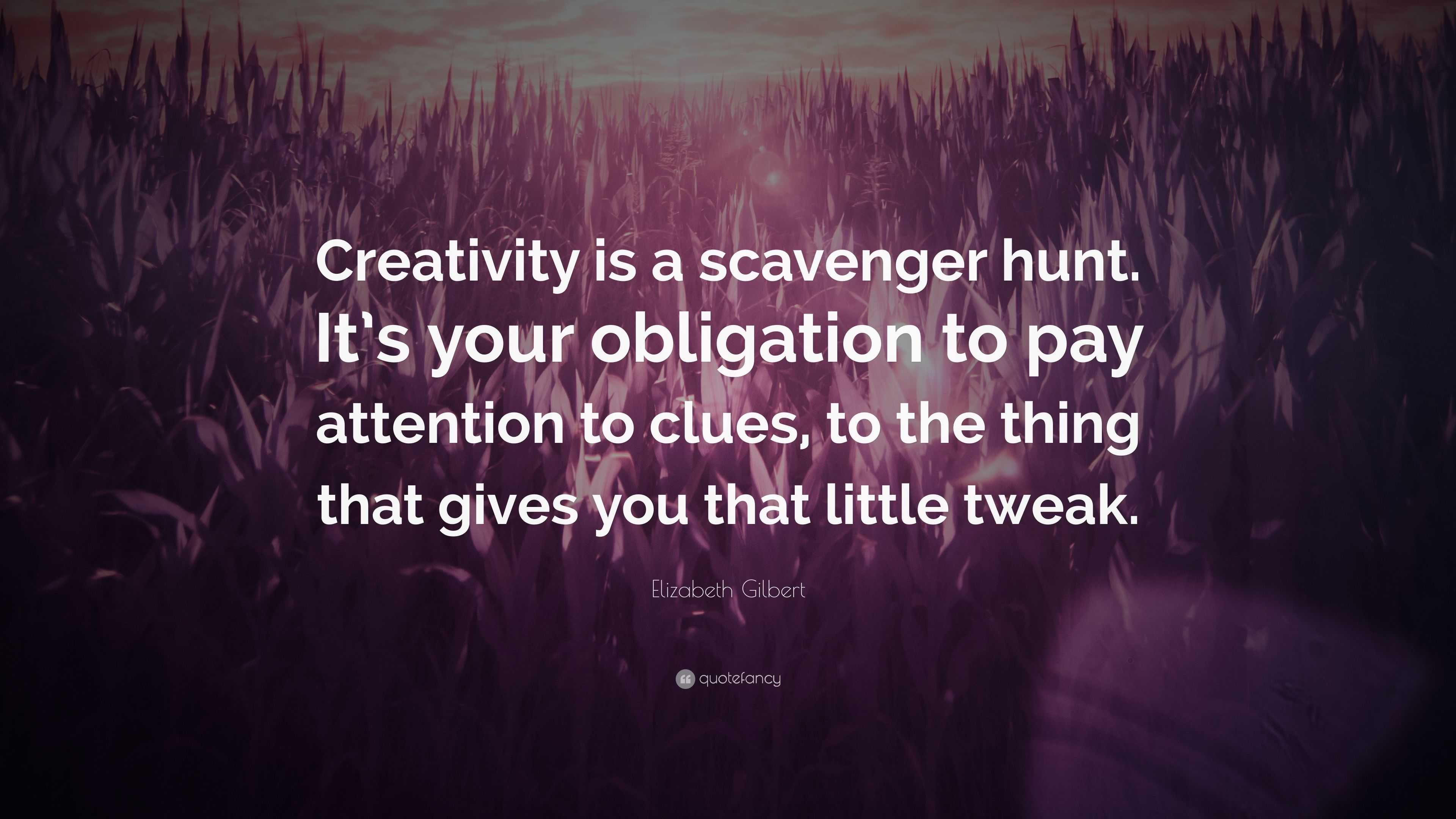Elizabeth Gilbert Quote: “Creativity is a scavenger hunt. It’s your ...