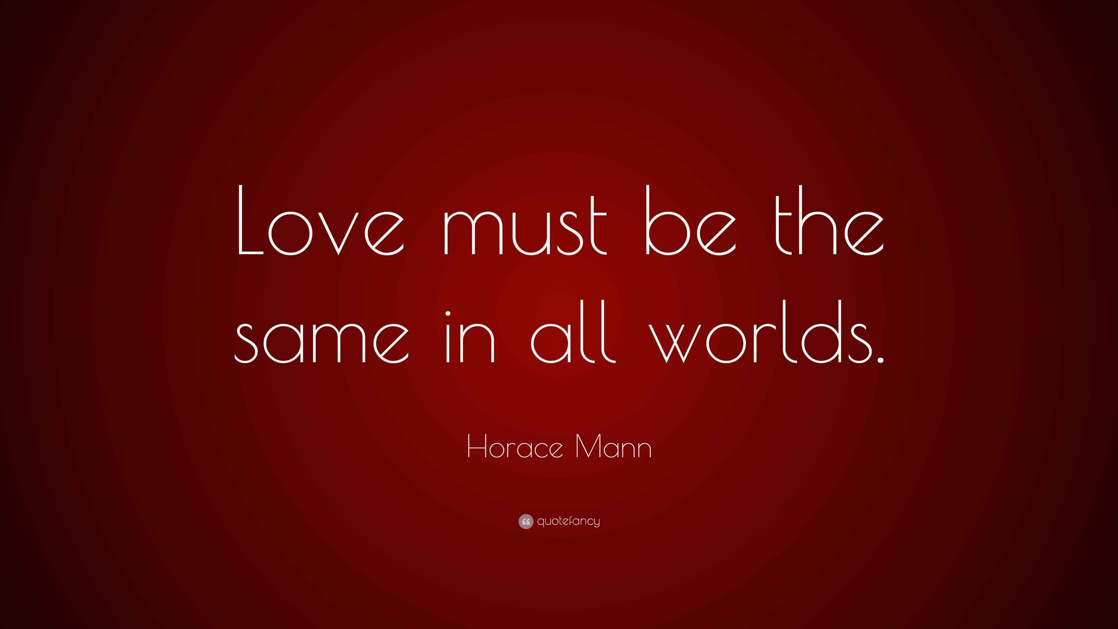 Horace Mann Quote: “Love must be the same in all worlds.”
