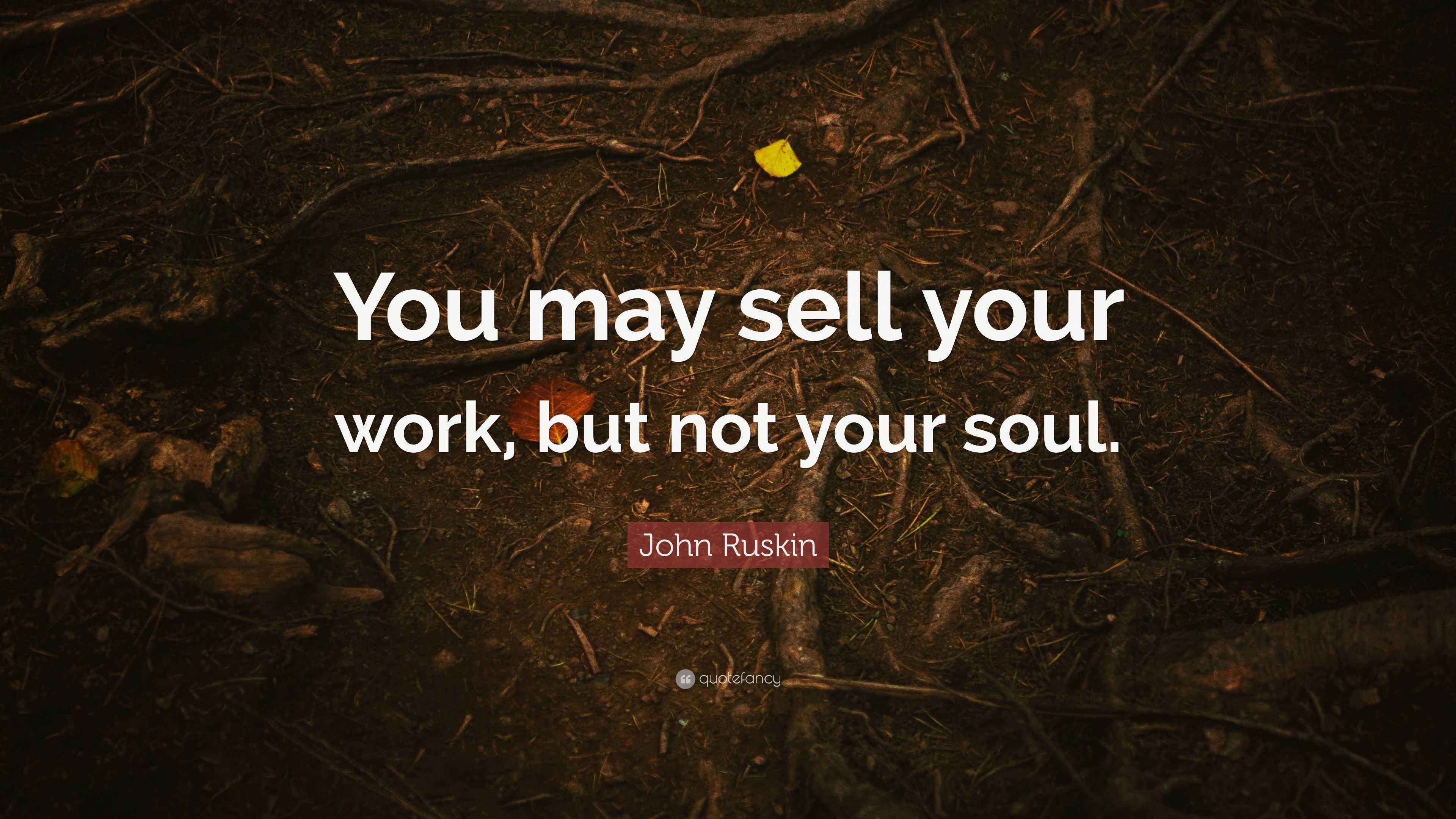 John Ruskin Quote: “You may sell your work, but not your soul.”