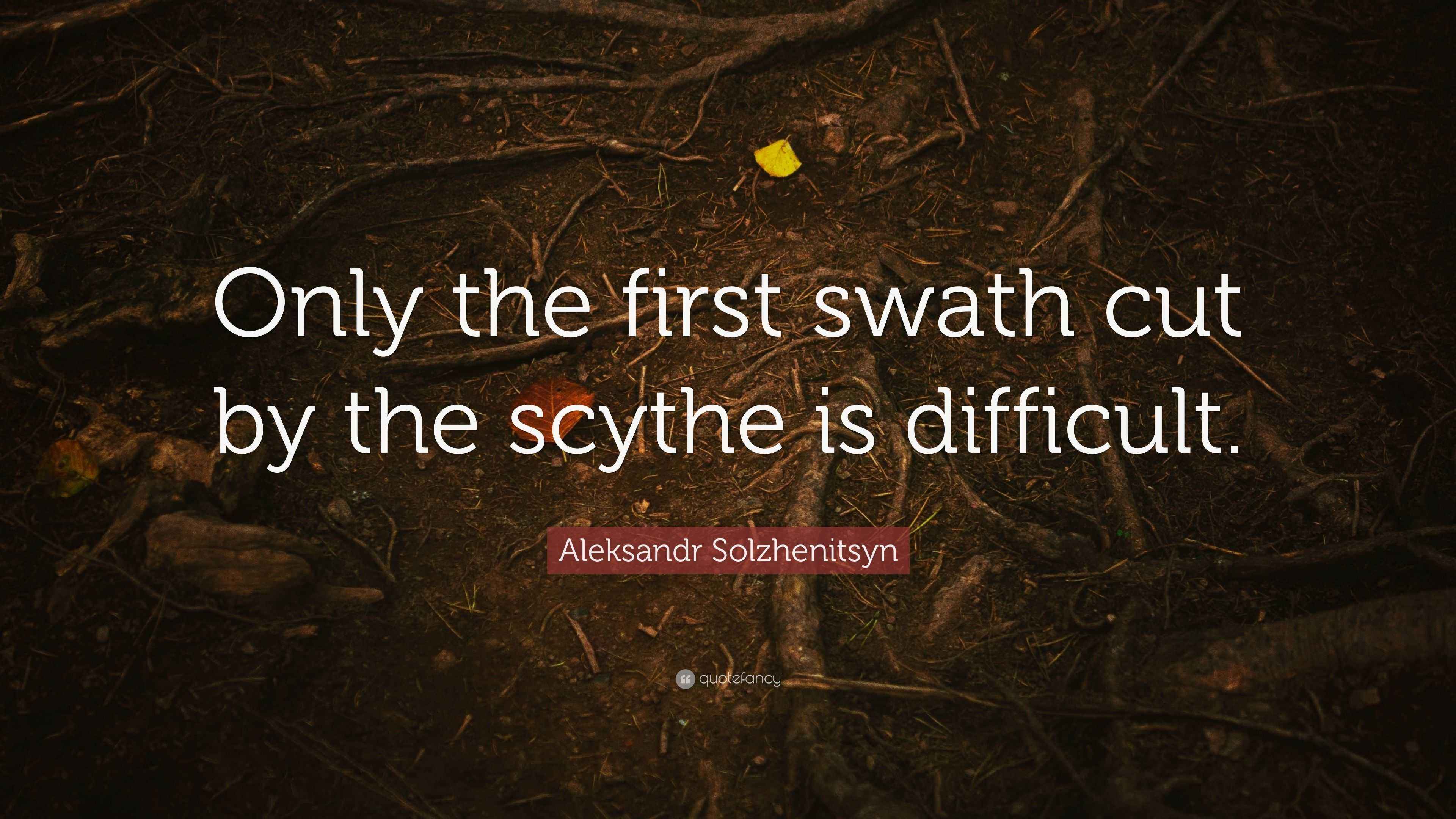 Aleksandr Solzhenitsyn Quote: “Only the first swath cut by the scythe ...