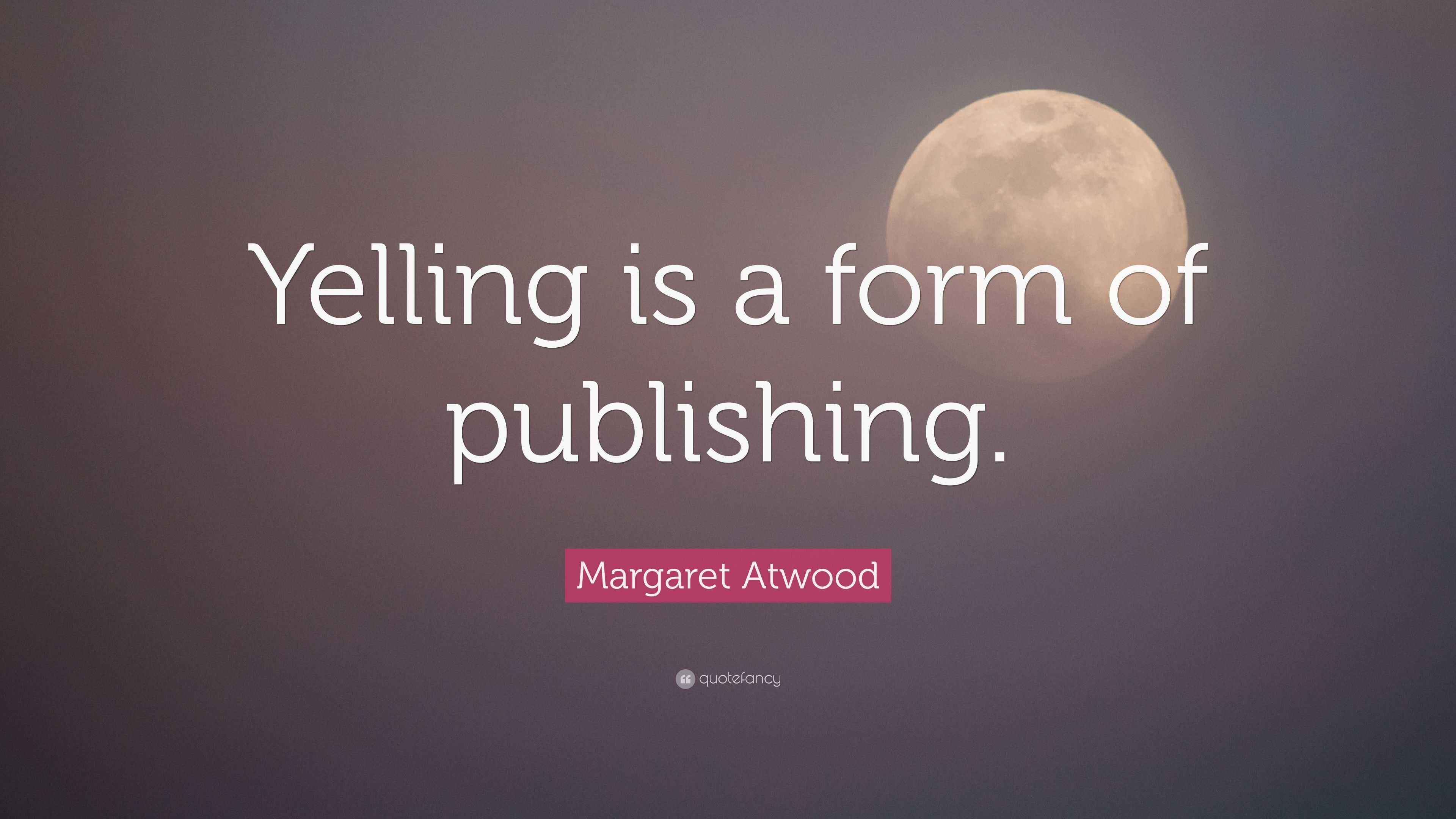 Margaret Atwood Quote: “Yelling is a form of publishing.”