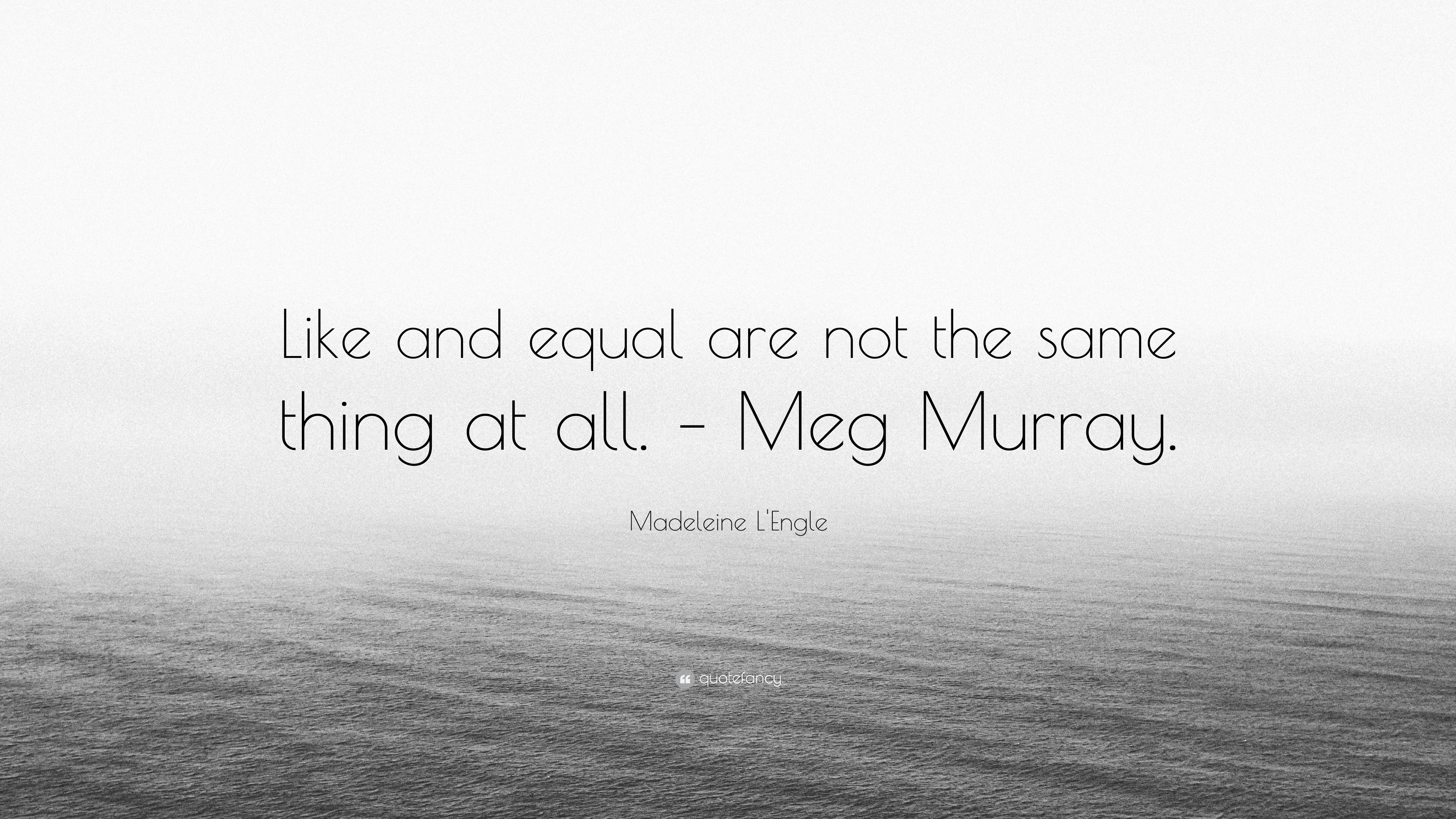 Madeleine L'Engle Quote: “Like and equal are not the same thing at all ...